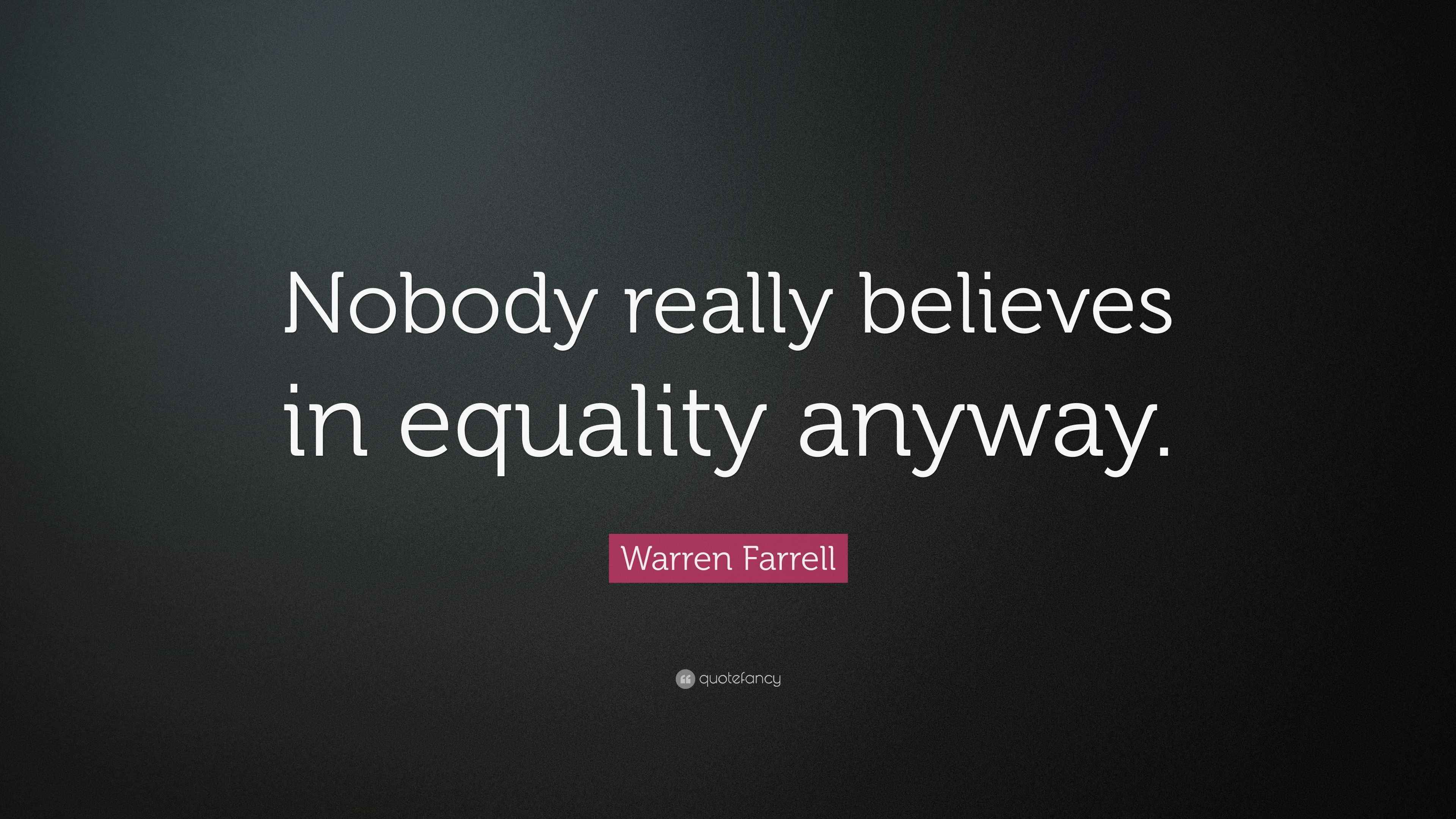 Warren Farrell Quote: “Nobody really believes in equality anyway.”