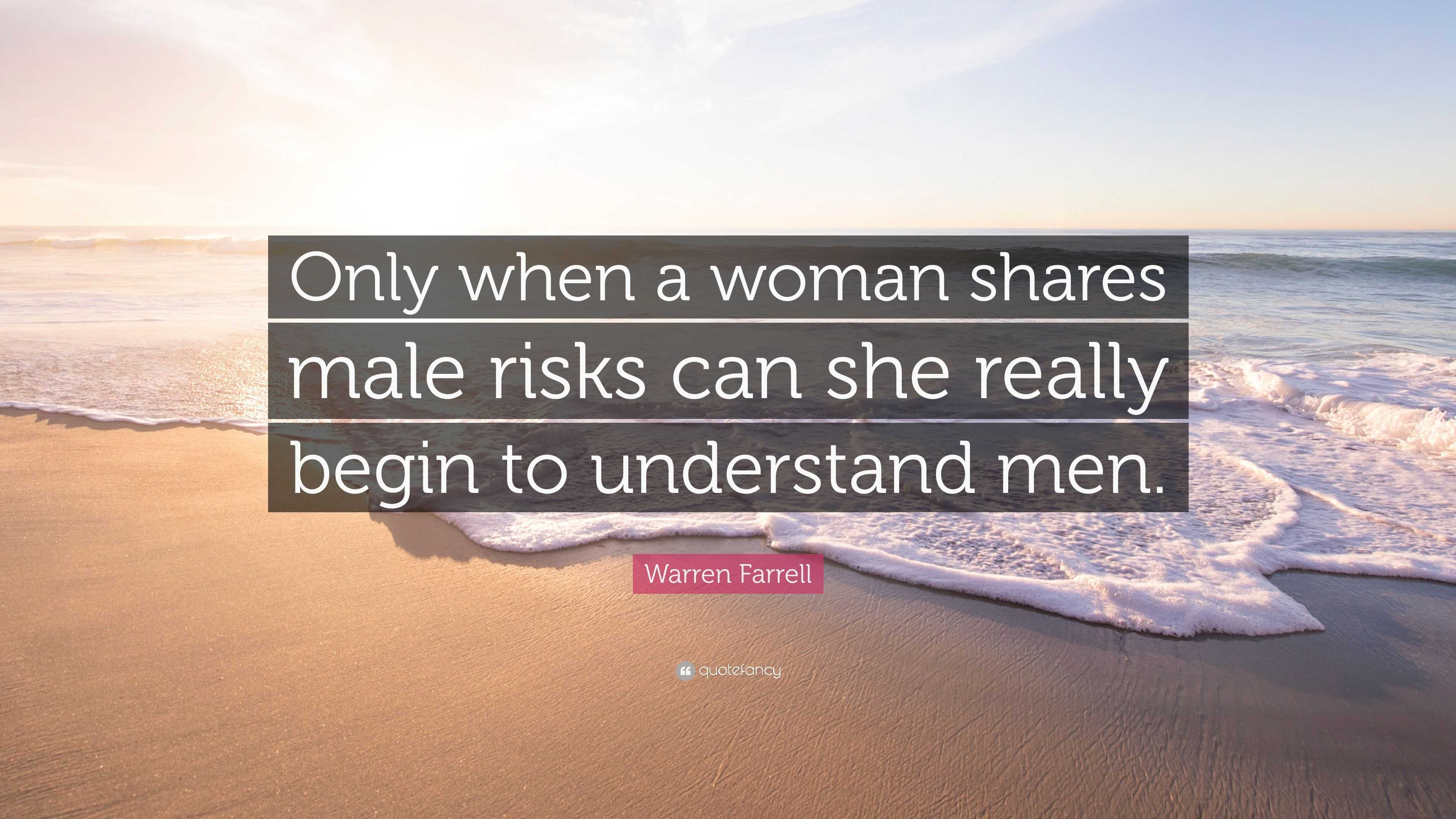 Warren Farrell Quote: “Only when a woman shares male risks can she ...