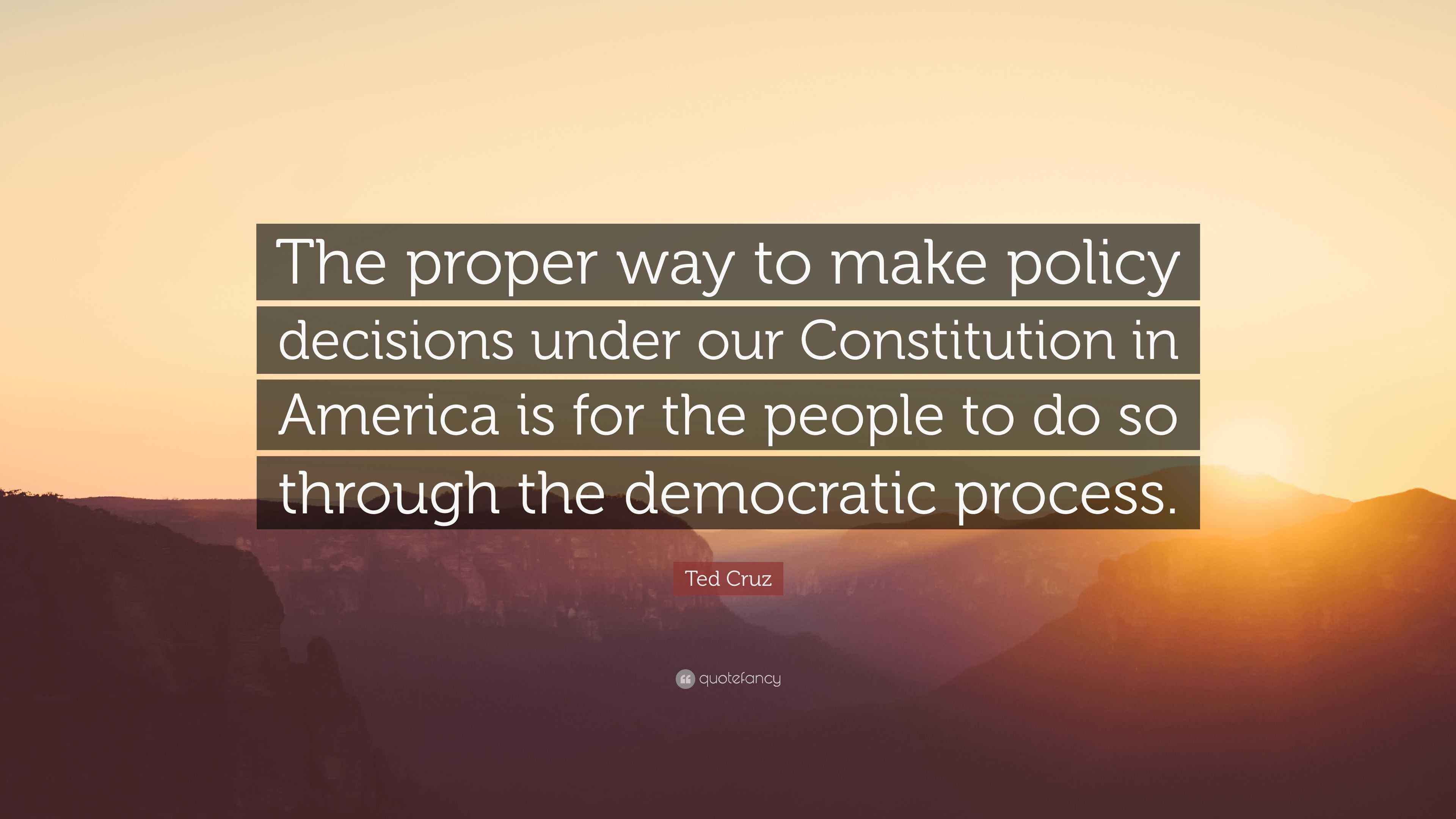 Ted Cruz Quote: “The proper way to make policy decisions under our ...