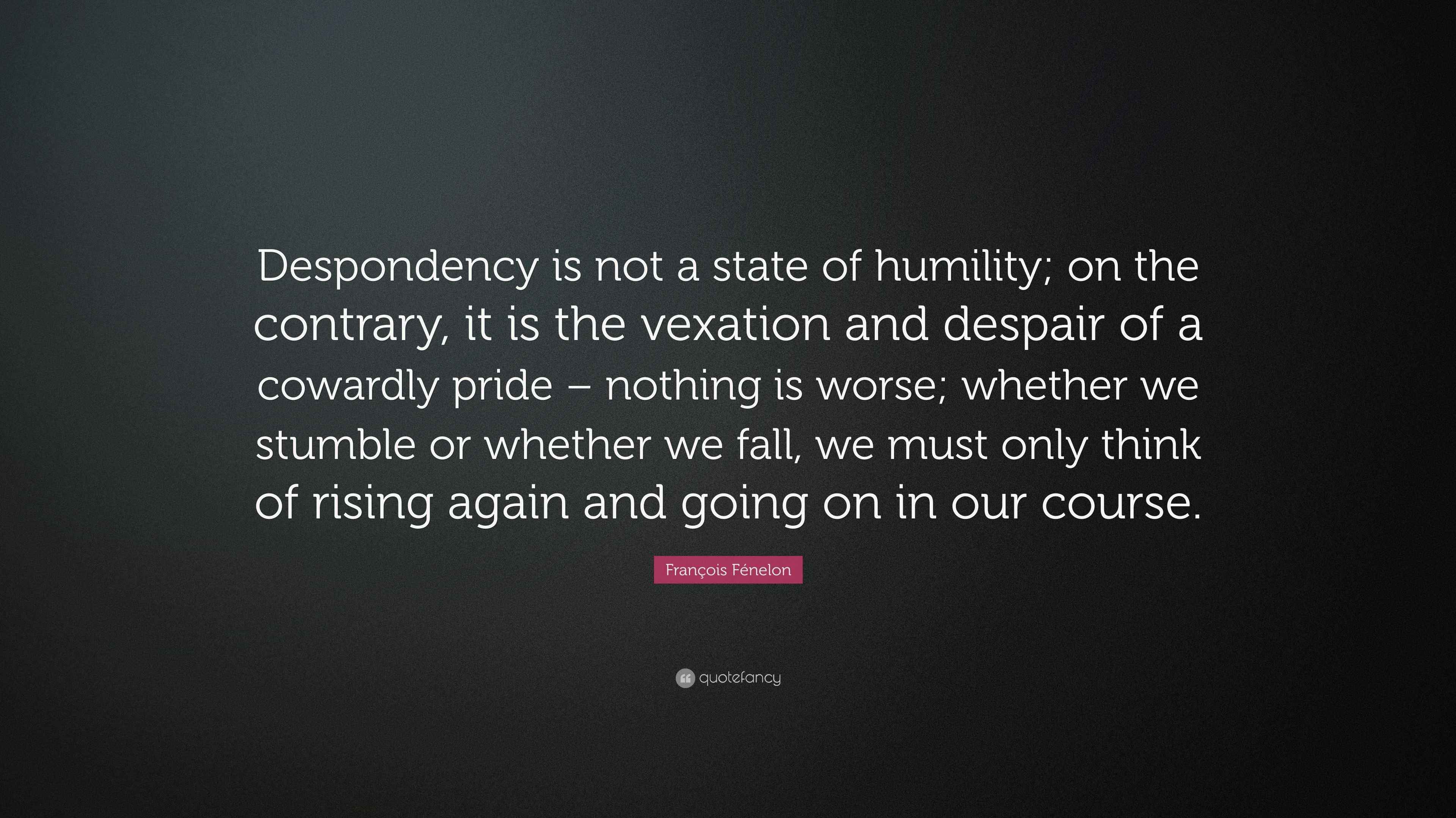 François Fénelon Quote: “Despondency is not a state of humility; on the ...