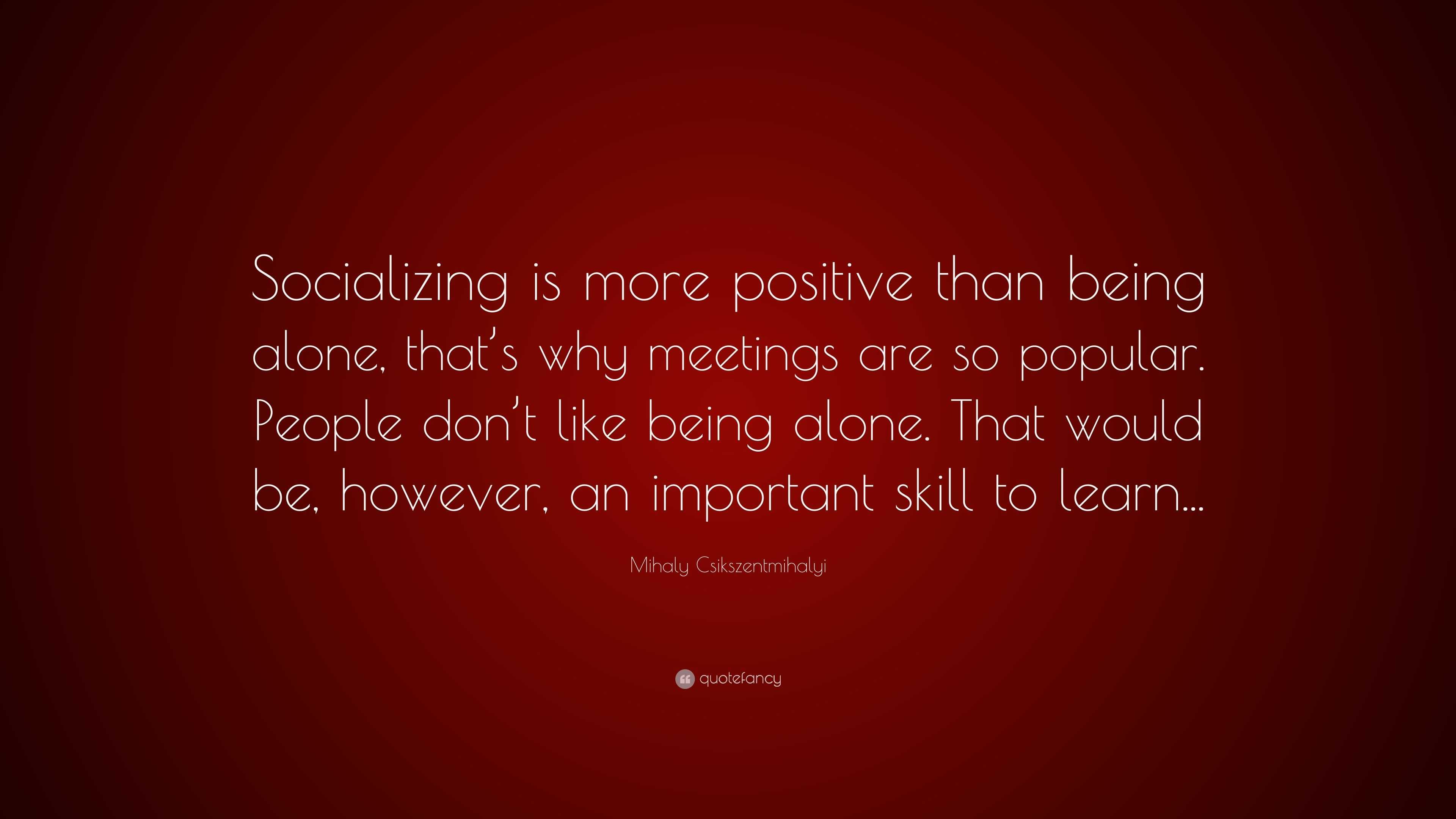 Mihaly Csikszentmihalyi Quote: “Socializing is more positive than being ...
