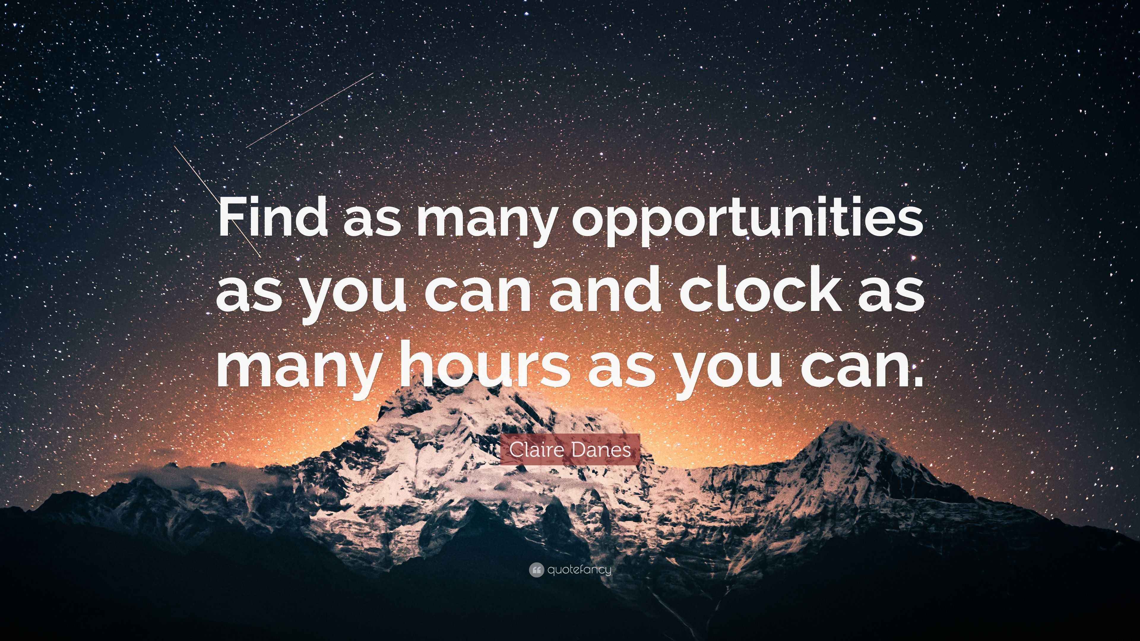 Claire Danes Quote: “Find as many opportunities as you can and clock as ...