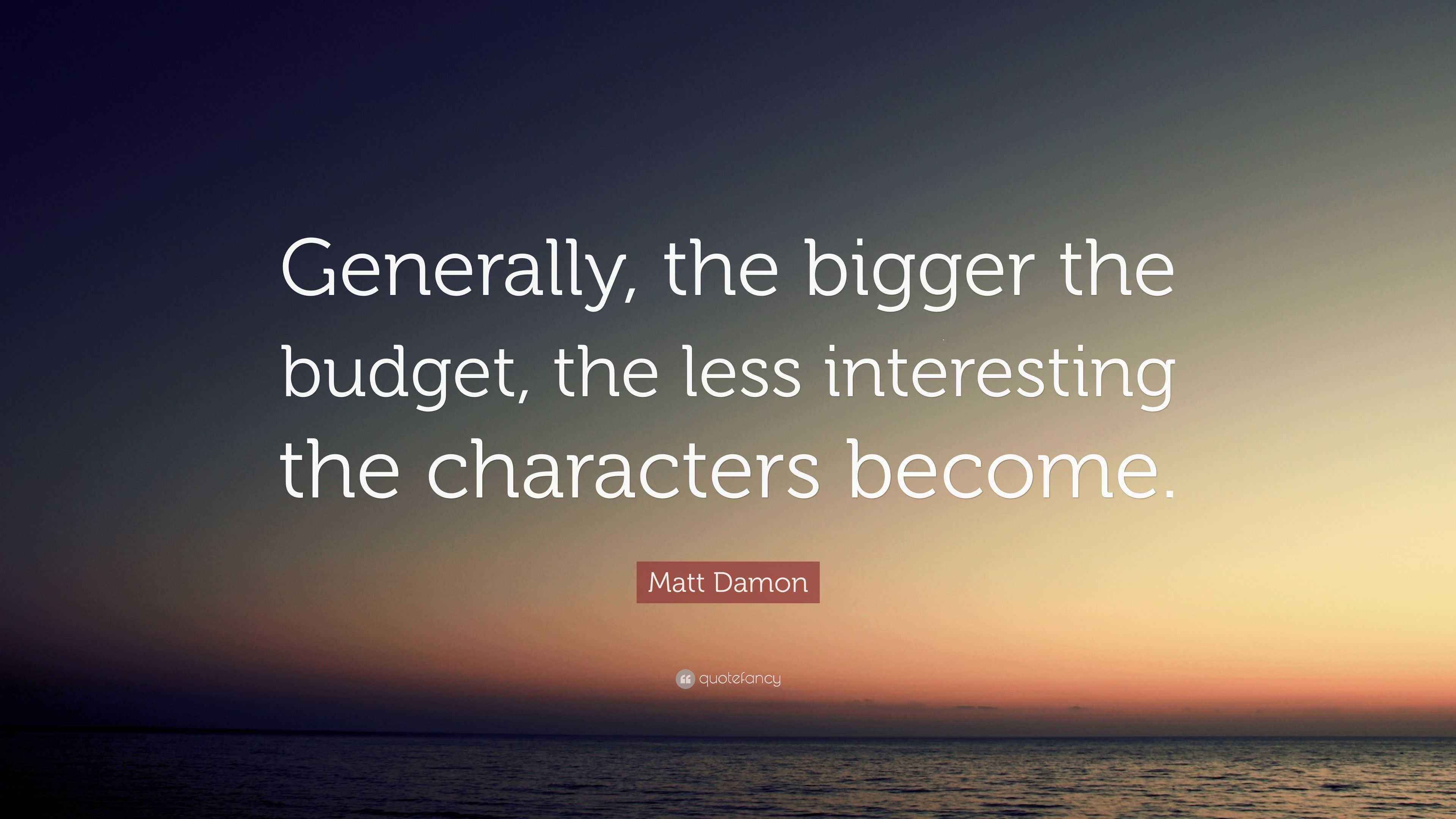 Matt Damon Quote: “Generally, the bigger the budget, the less ...