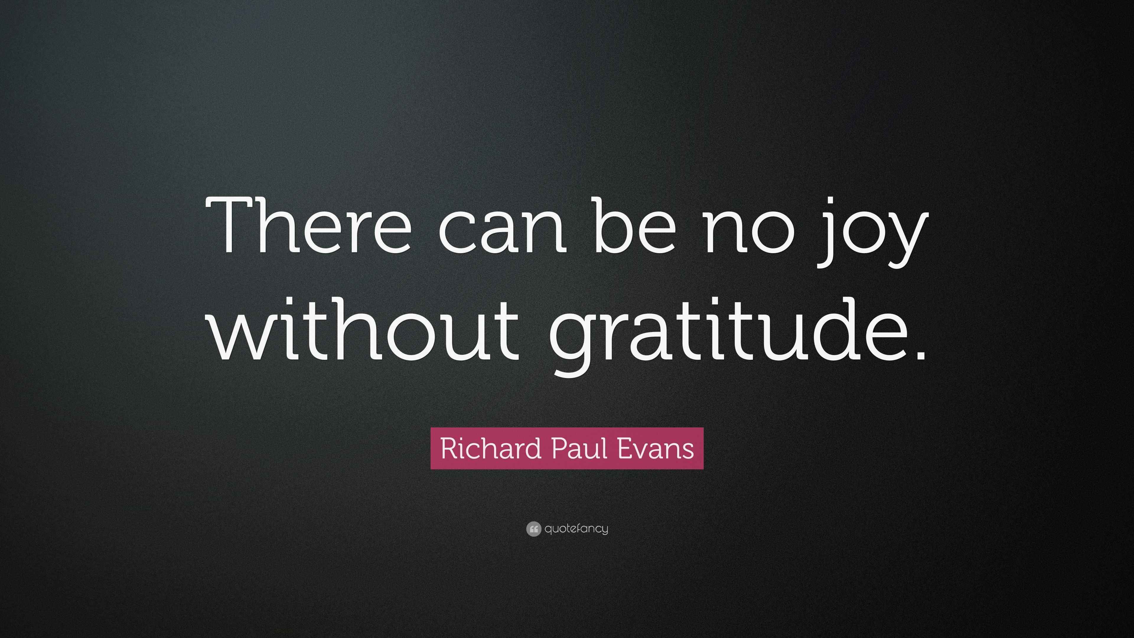 Richard Paul Evans Quote: “There can be no joy without gratitude.”