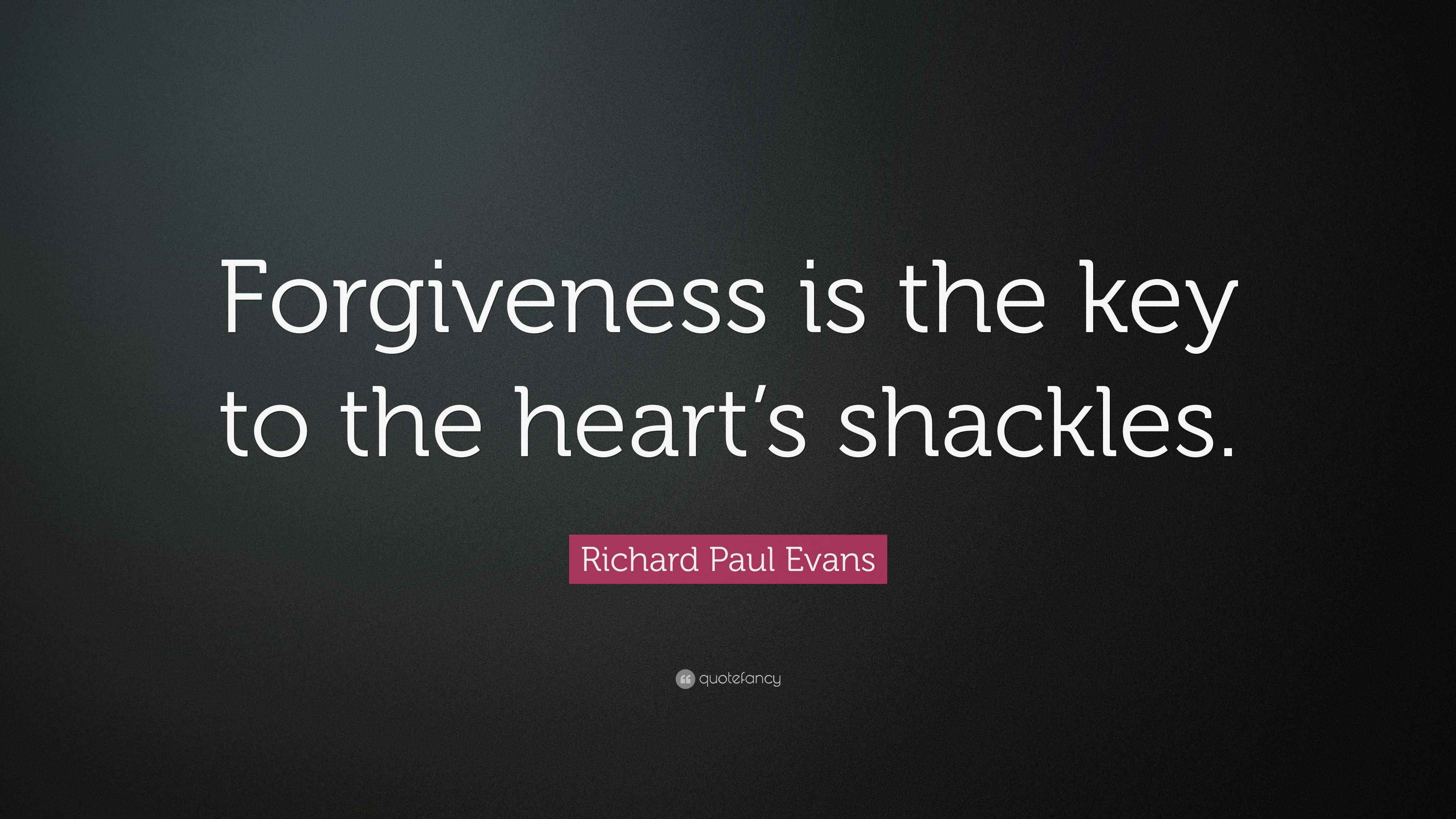 Richard Paul Evans Quote: “Forgiveness is the key to the heart’s shackles.”