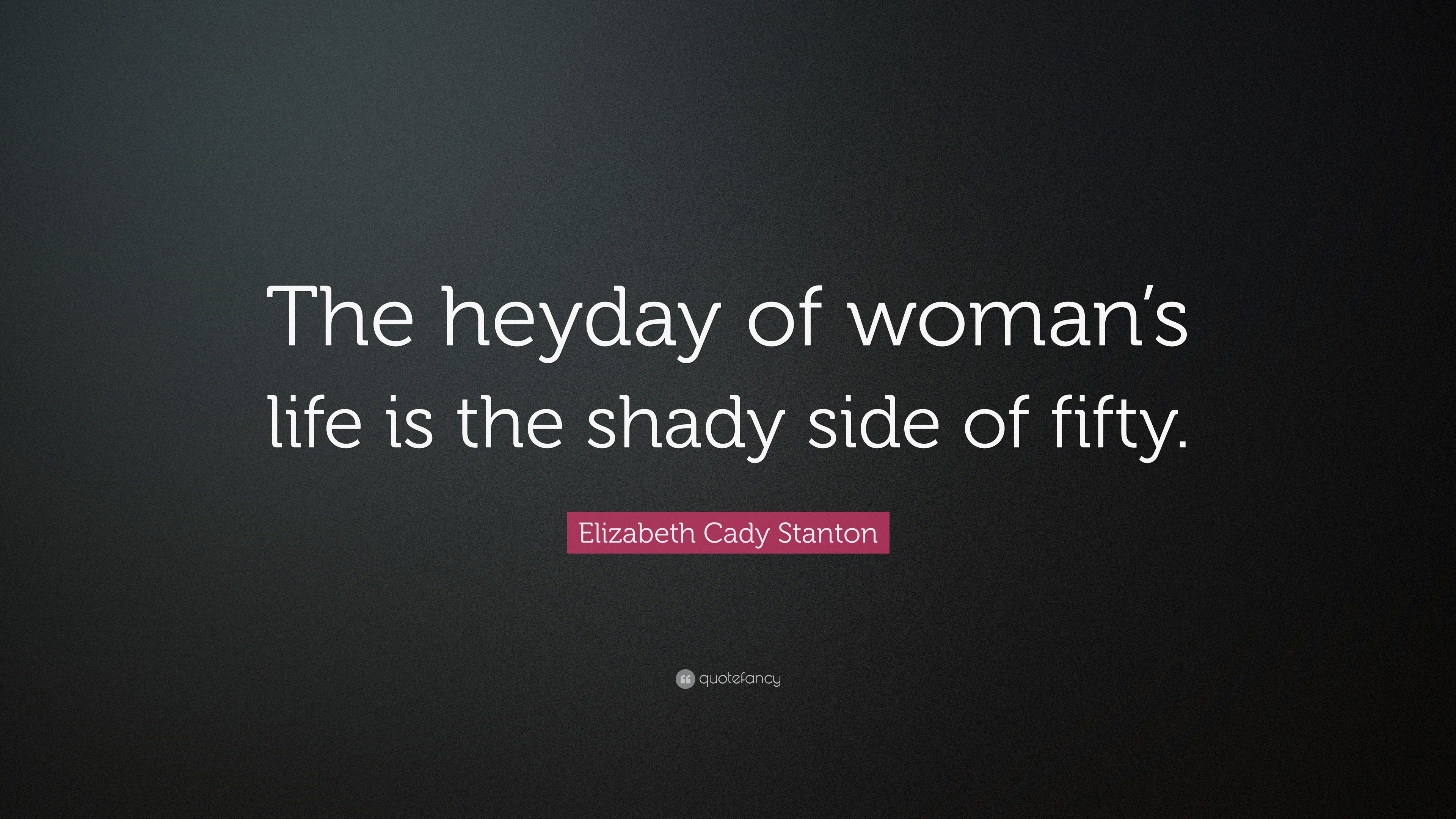 Elizabeth Cady Stanton Quote: “The heyday of woman’s life is the shady ...