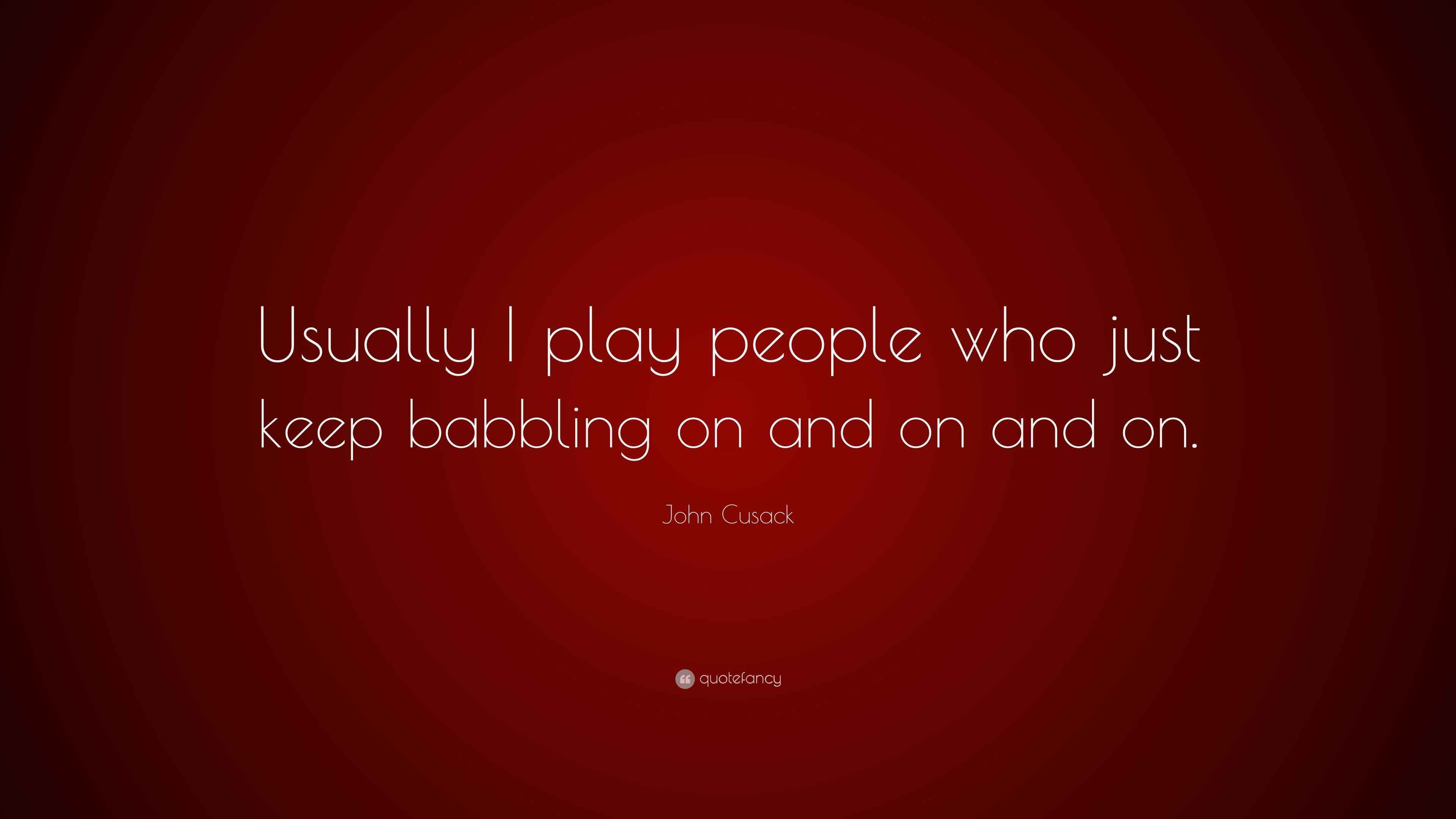 John Cusack Quote: “Usually I play people who just keep babbling on and ...