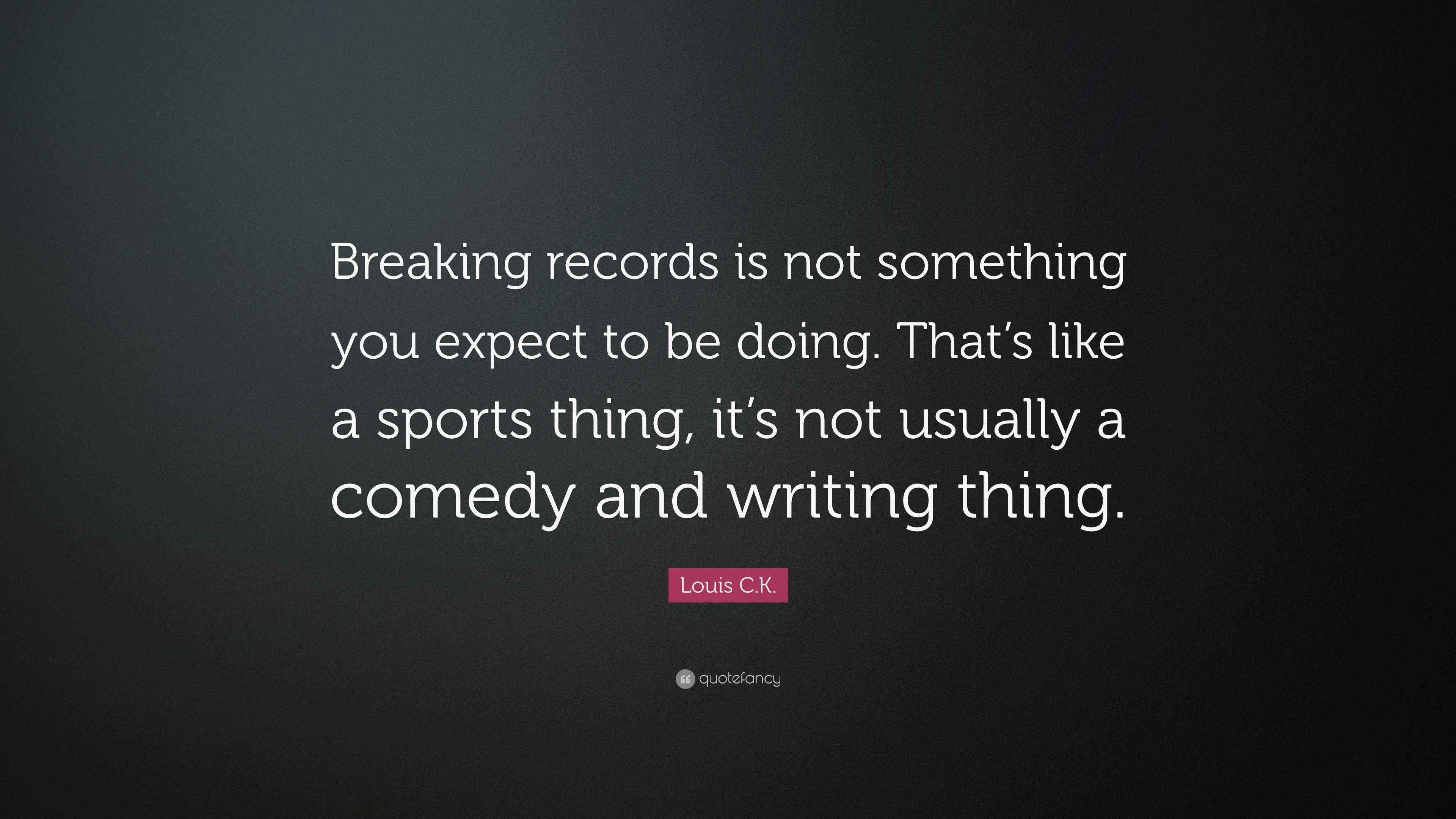 Louis C.K. Quote: “Breaking records is not something you expect to be ...