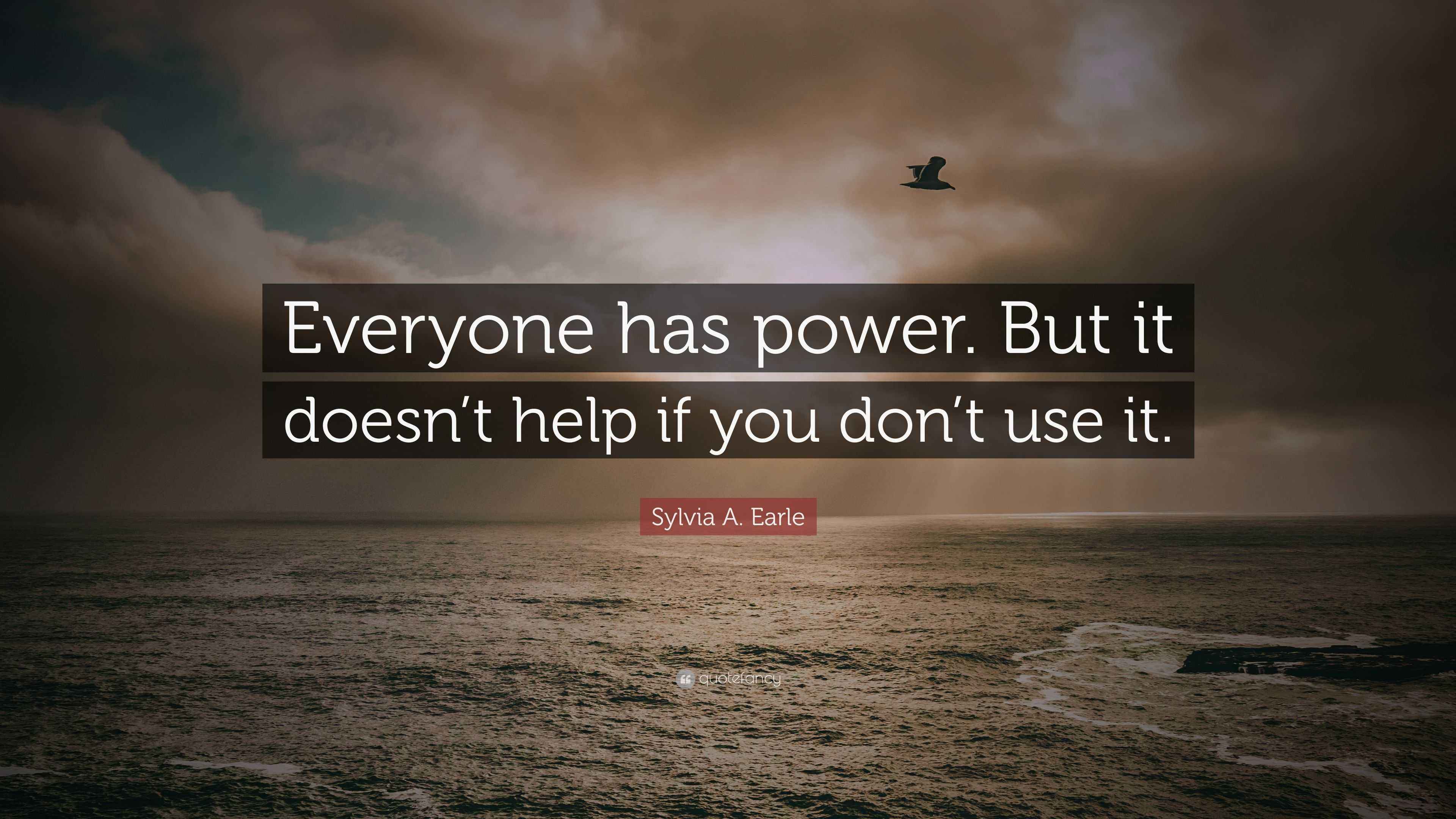 Sylvia A. Earle Quote: “Everyone has power. But it doesn’t help if you ...