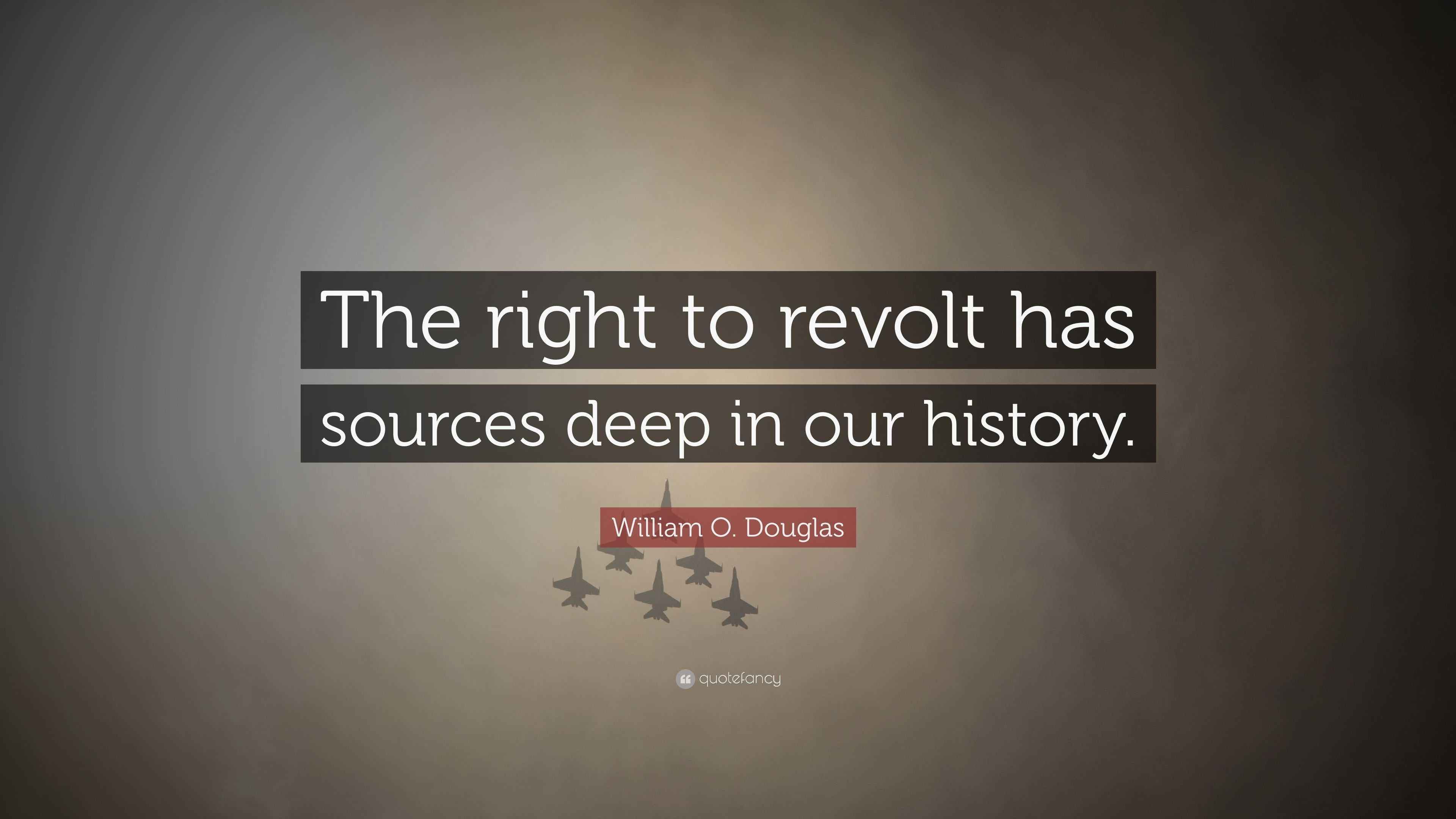 William O. Douglas Quote: “The right to revolt has sources deep in our ...