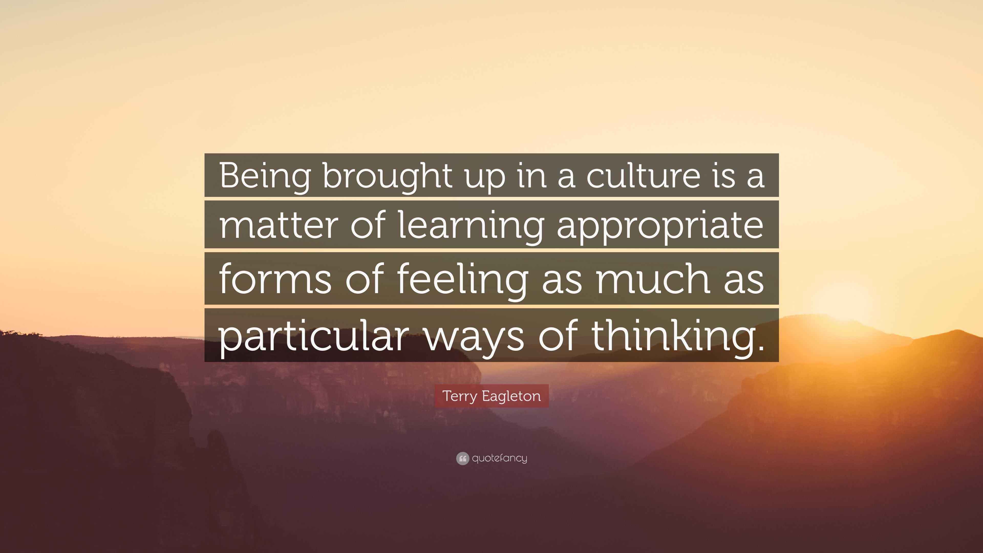 Terry Eagleton Quote: “Being brought up in a culture is a matter of ...