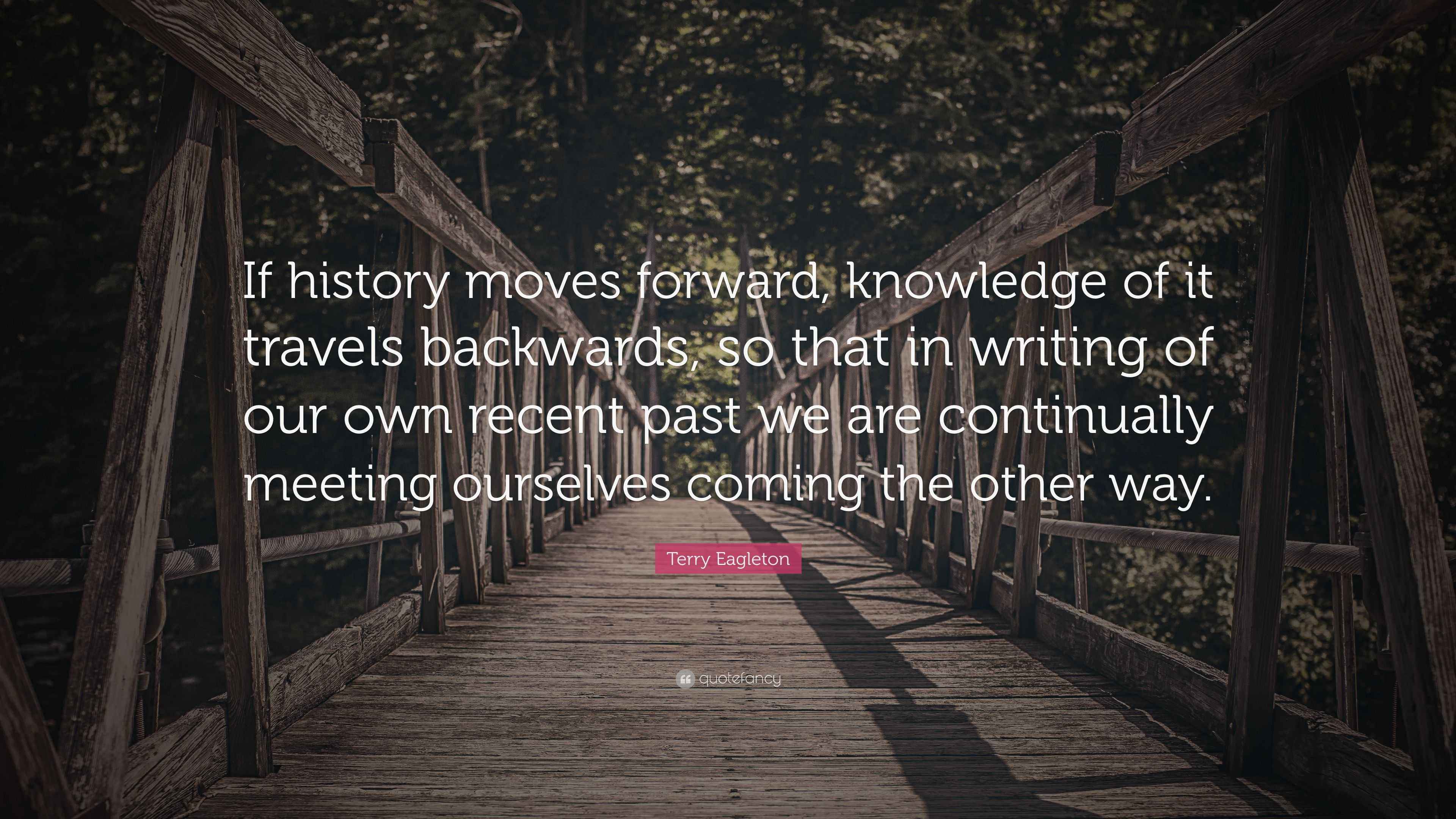 Terry Eagleton Quote: “If history moves forward, knowledge of it ...