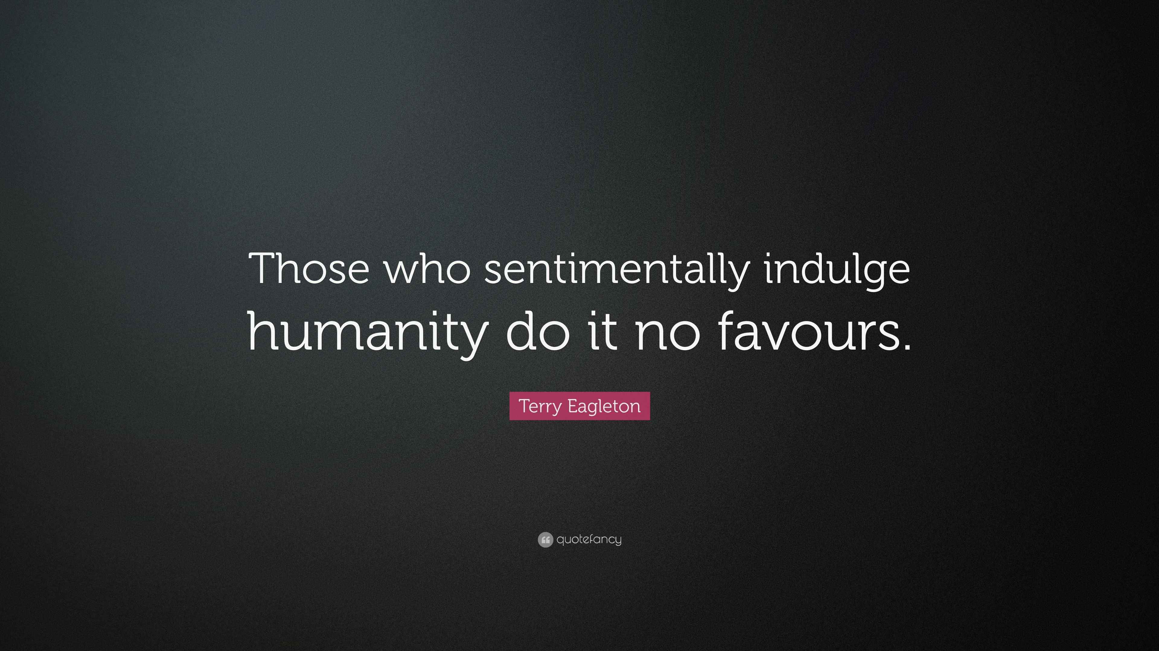 Terry Eagleton Quote: “Those who sentimentally indulge humanity do it ...