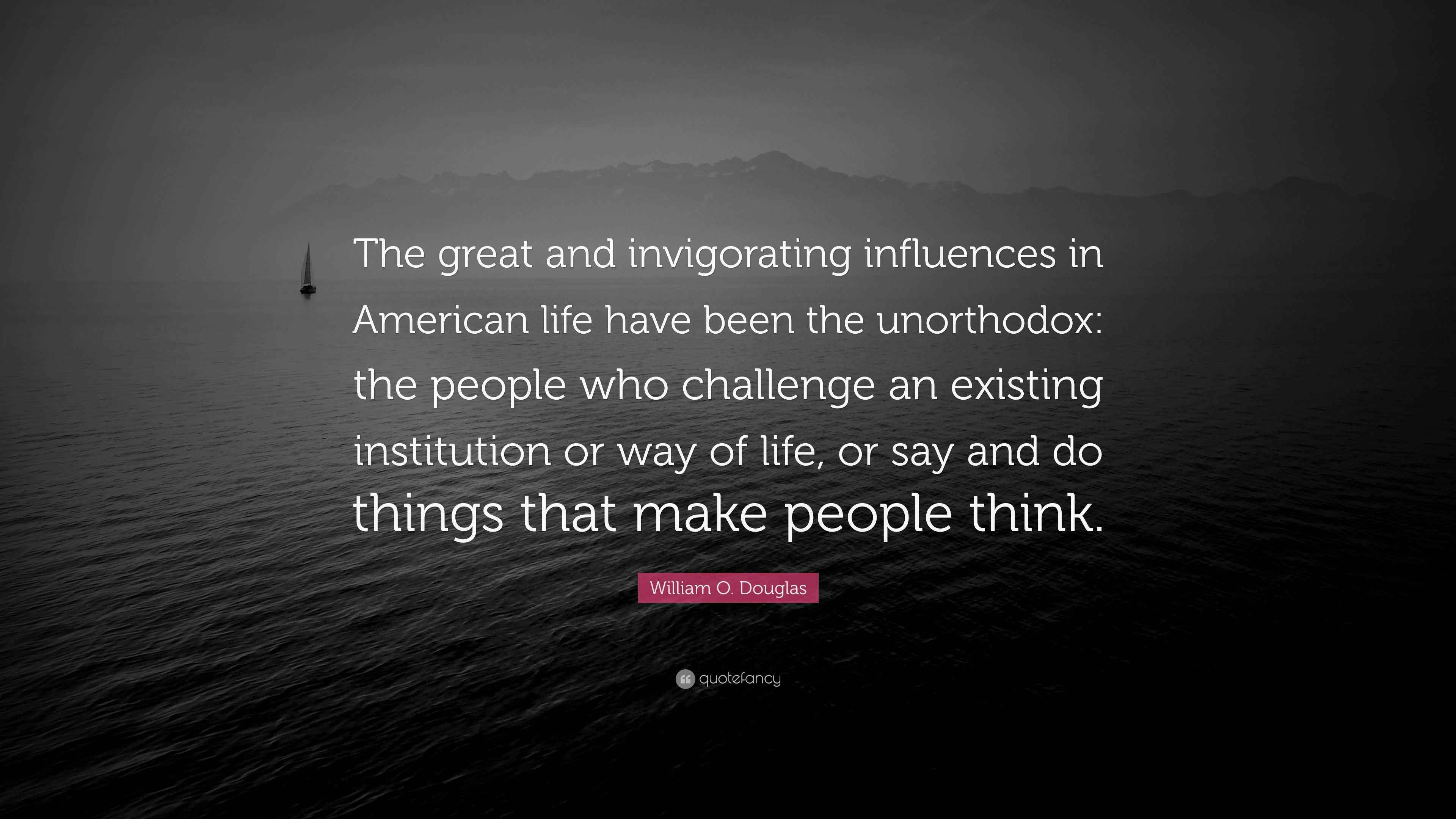 William O. Douglas Quote: “The great and invigorating influences in ...