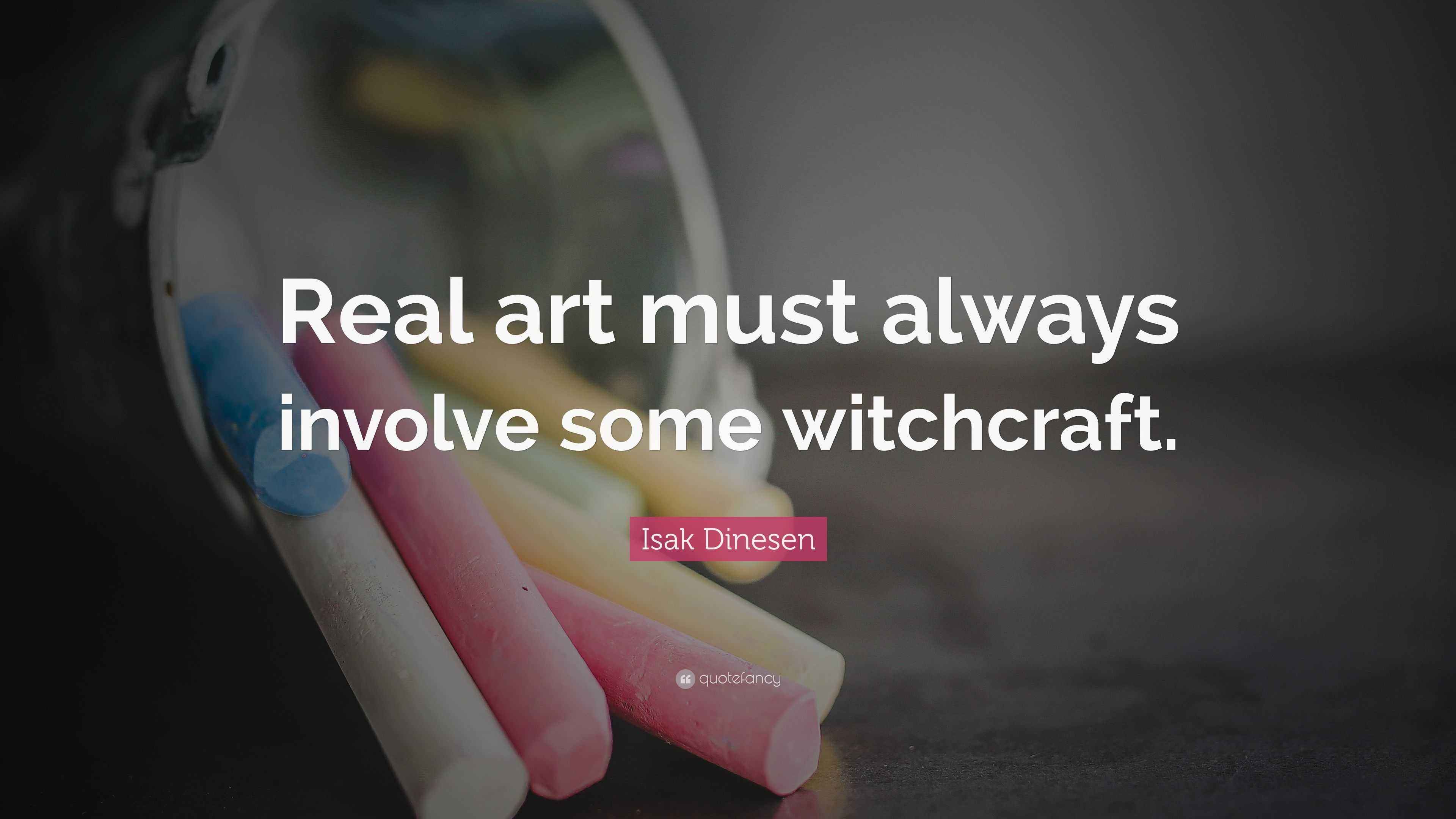 Isak Dinesen Quote: “Real art must always involve some witchcraft.”