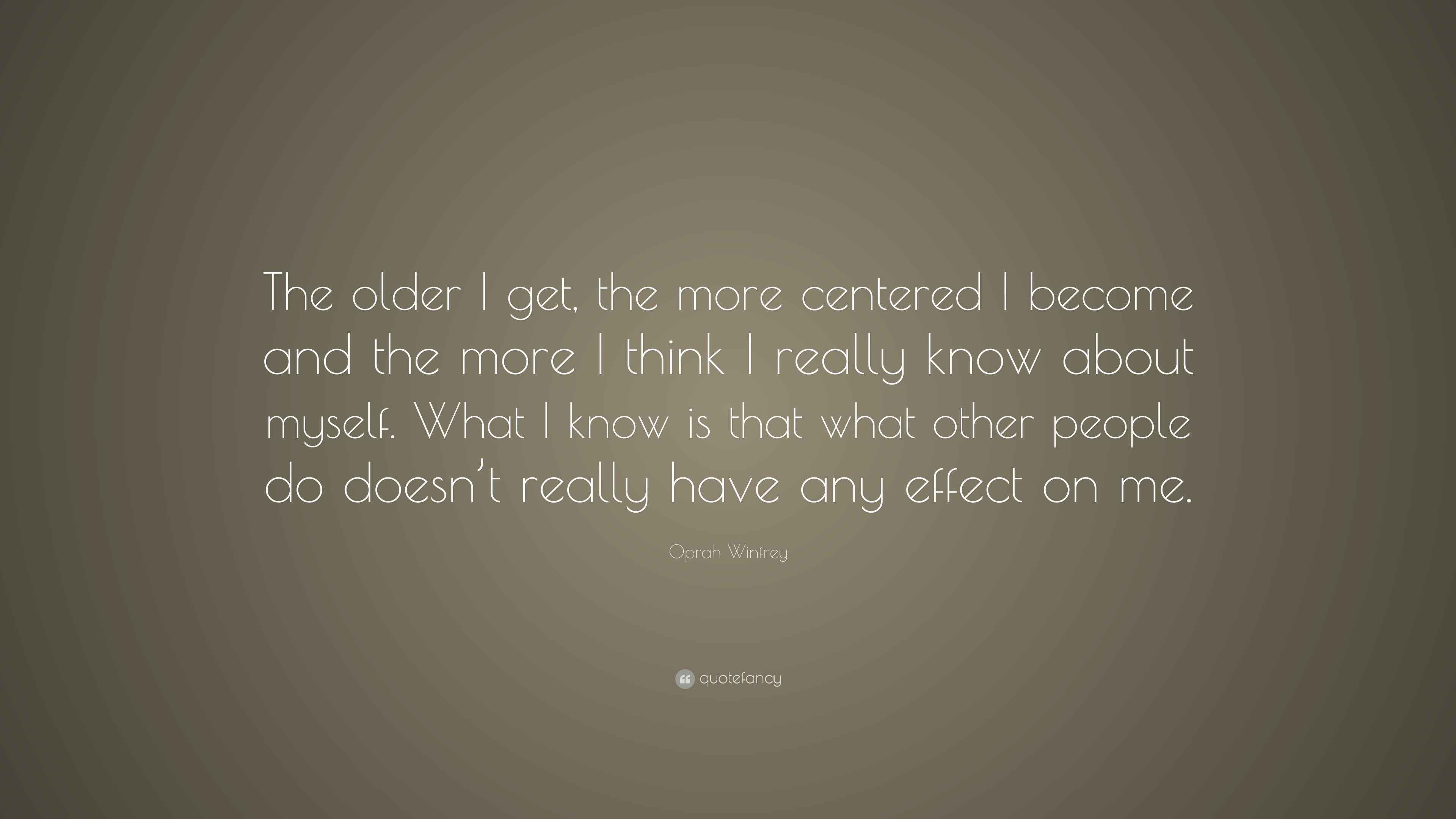 Oprah Winfrey Quote: “The older I get, the more centered I become and ...