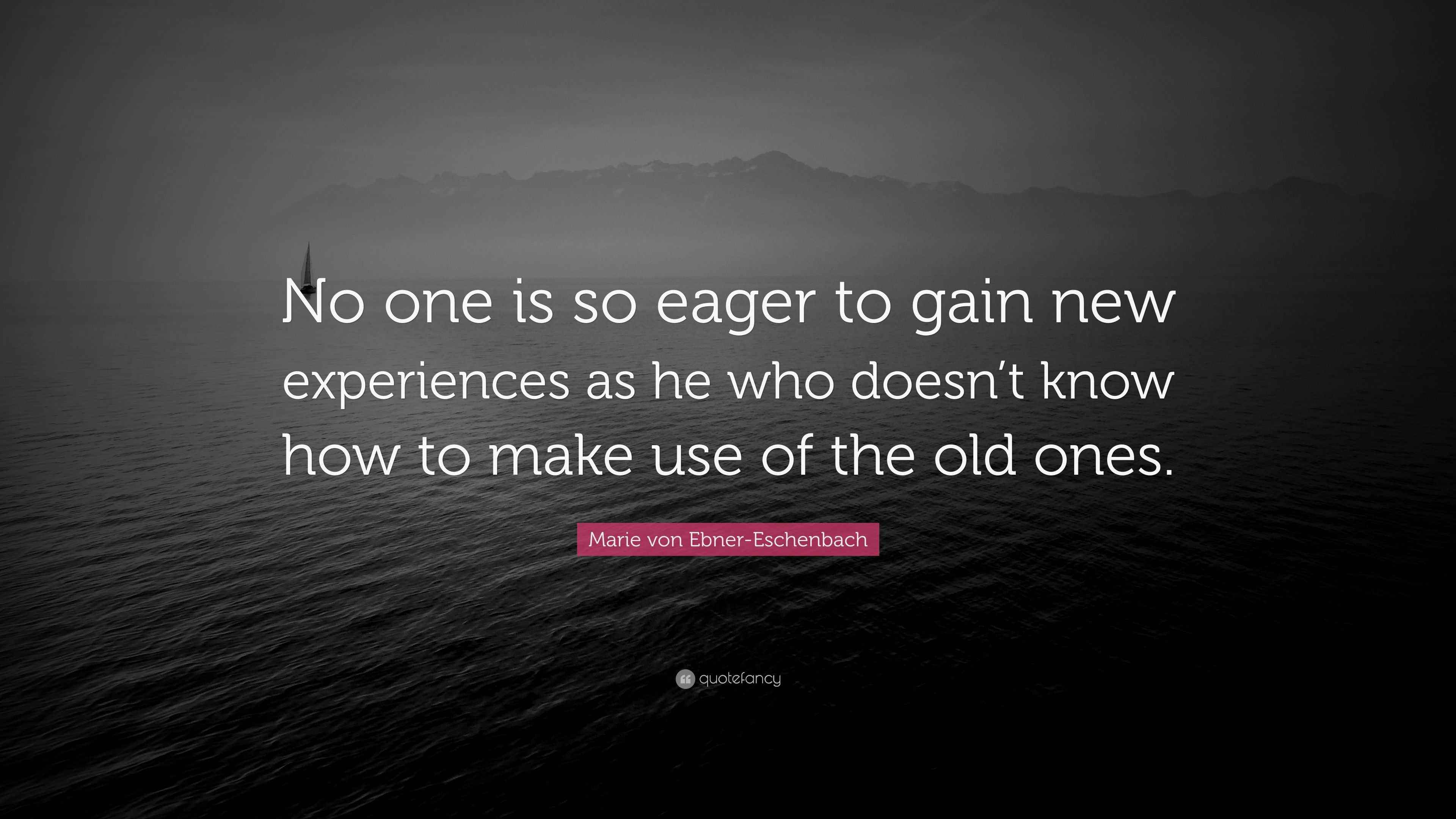 Marie von Ebner-Eschenbach Quote: “No one is so eager to gain new ...