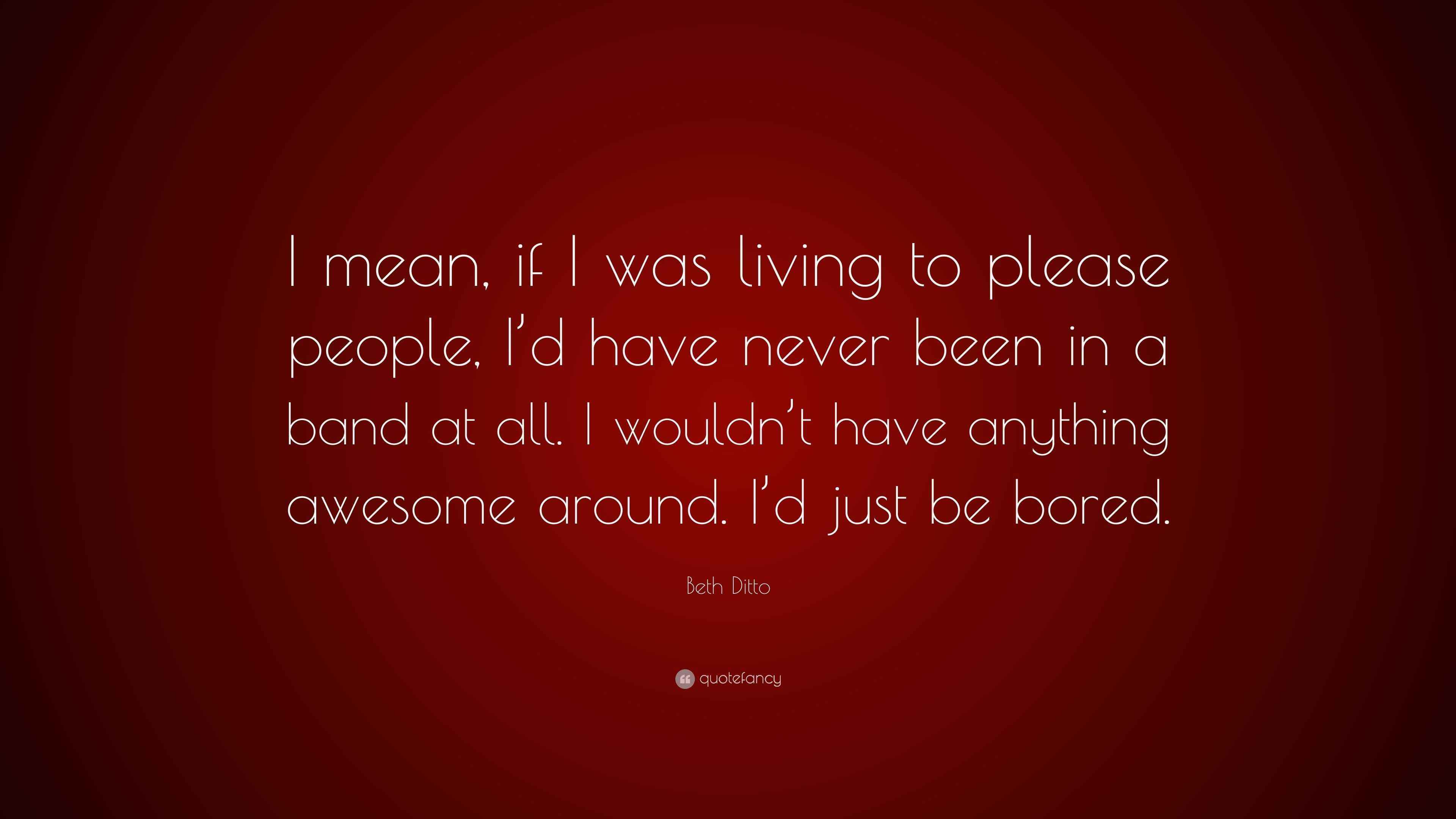 Beth Ditto Quote: “I mean, if I was living to please people, I’d have ...