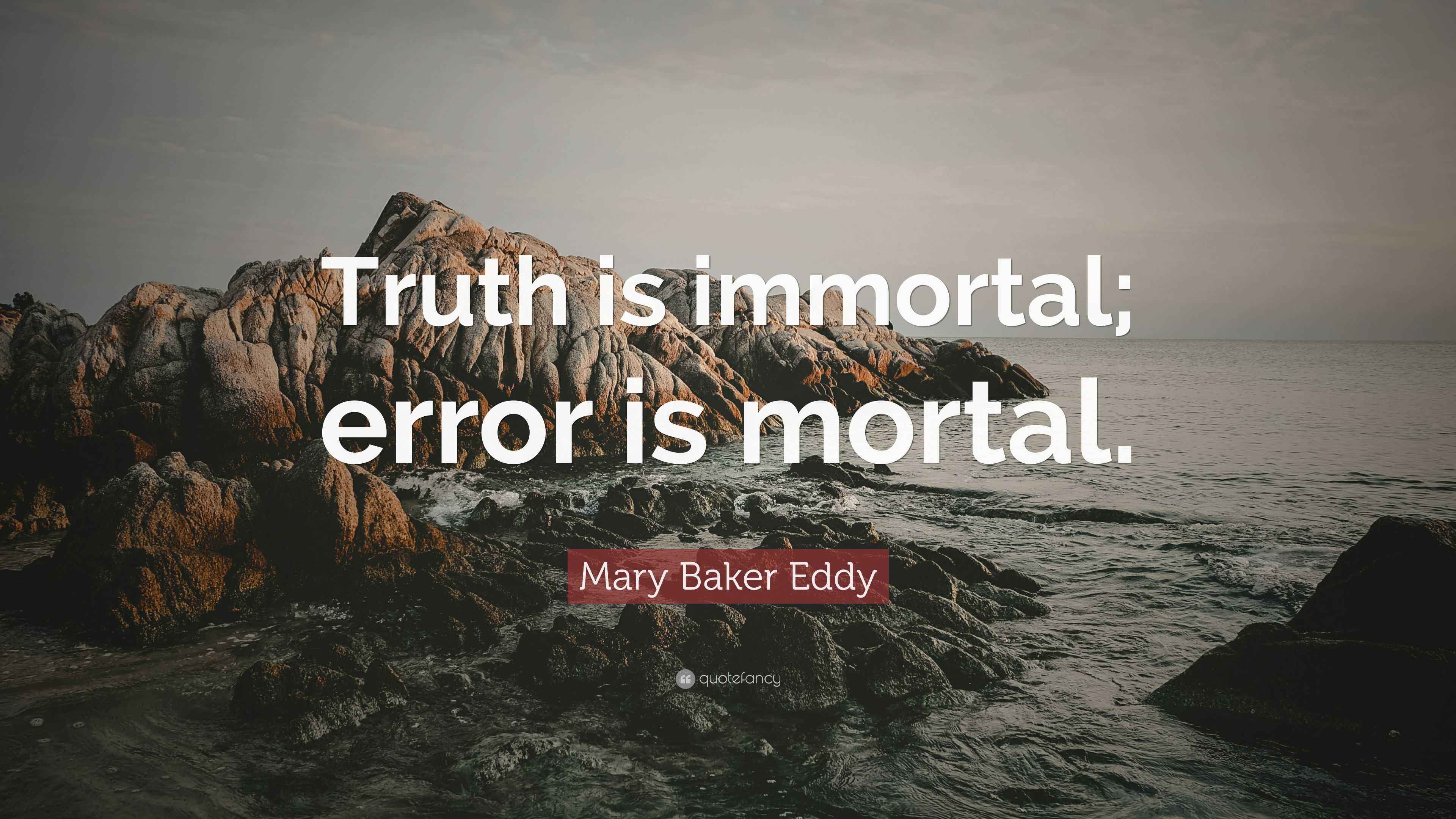 Mary Baker Eddy Quote: “Truth is immortal; error is mortal.”