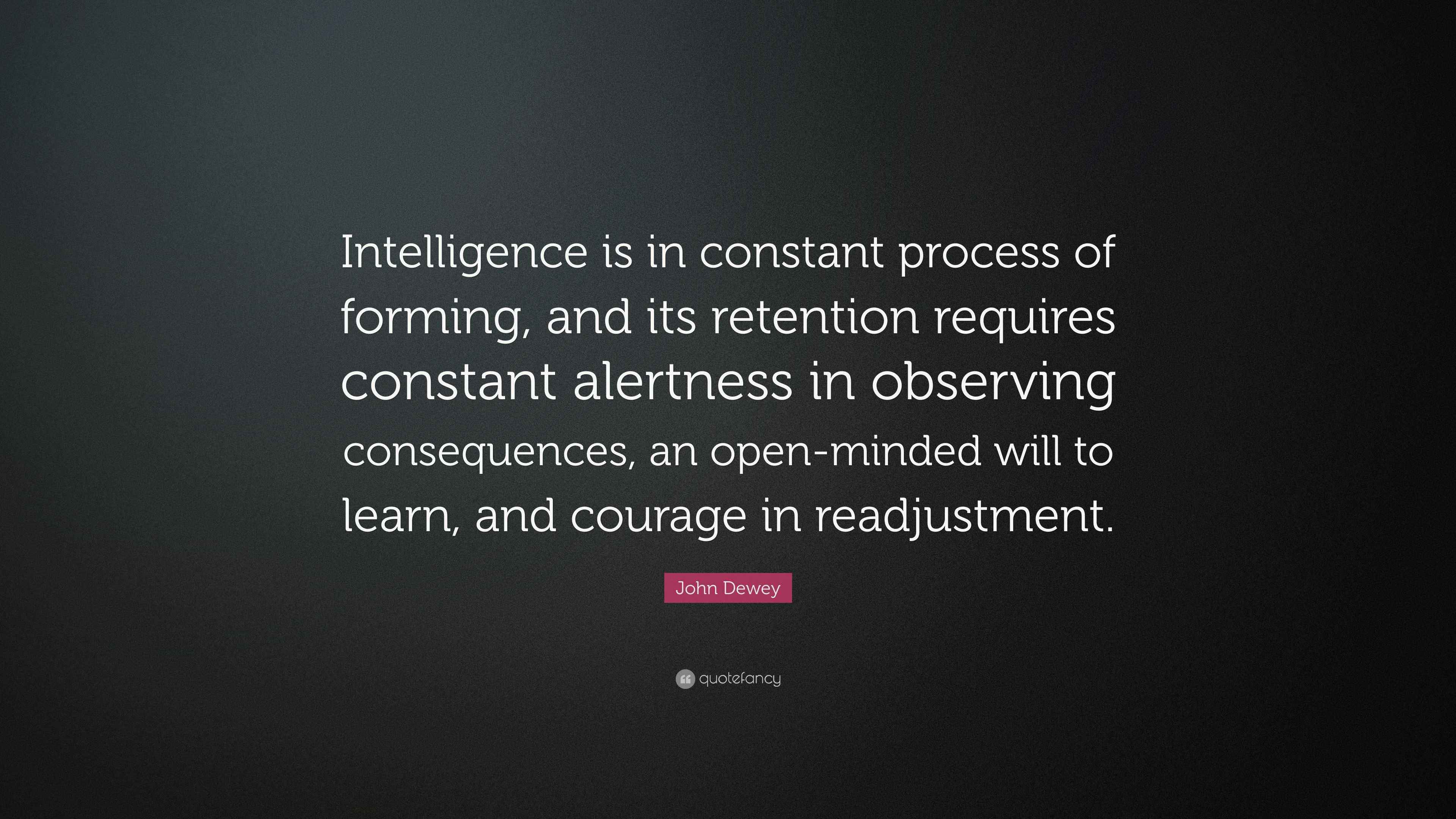 John Dewey Quote: “Intelligence is in constant process of forming, and ...
