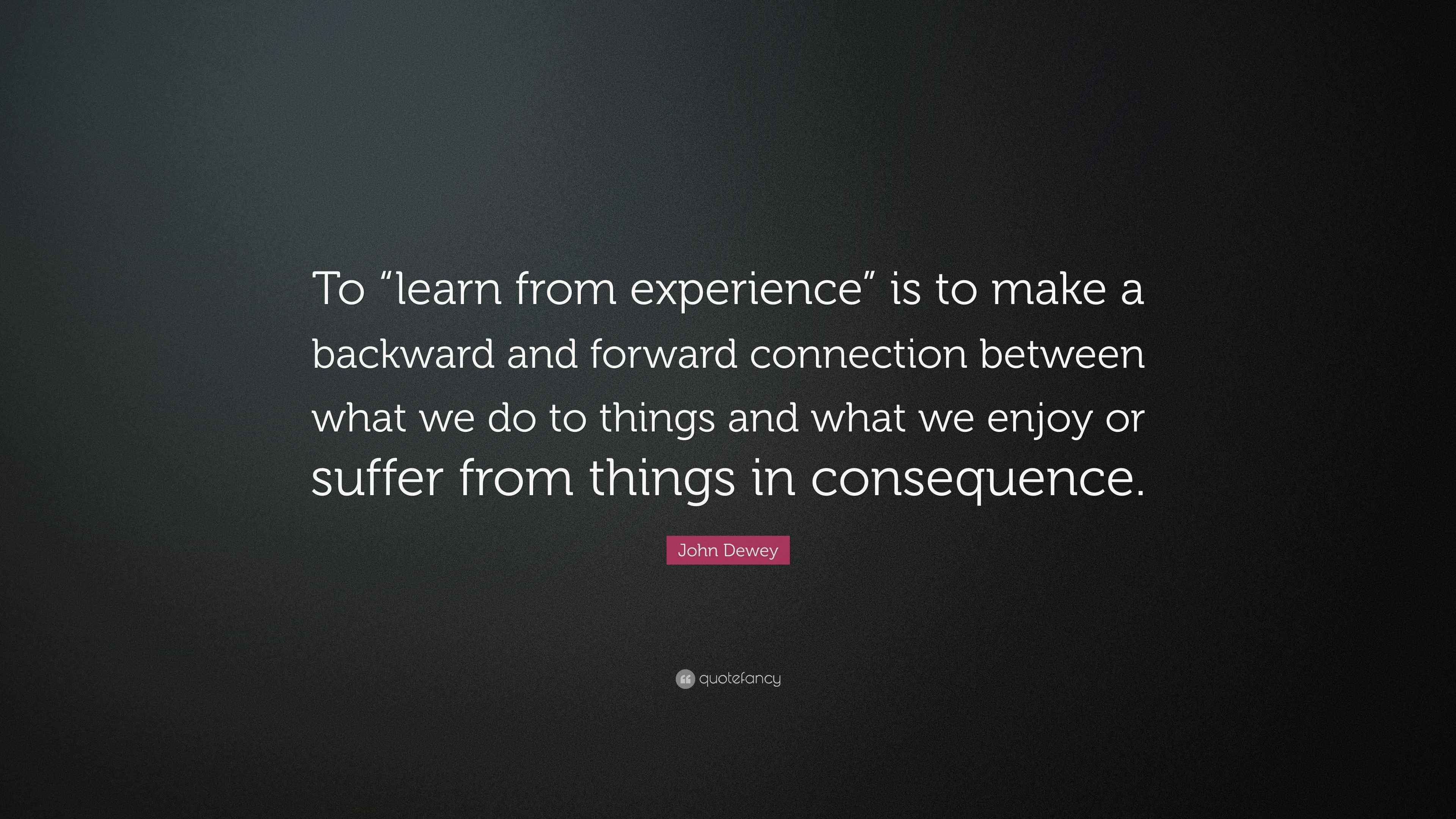 John Dewey Quote: “To “learn from experience” is to make a backward and ...