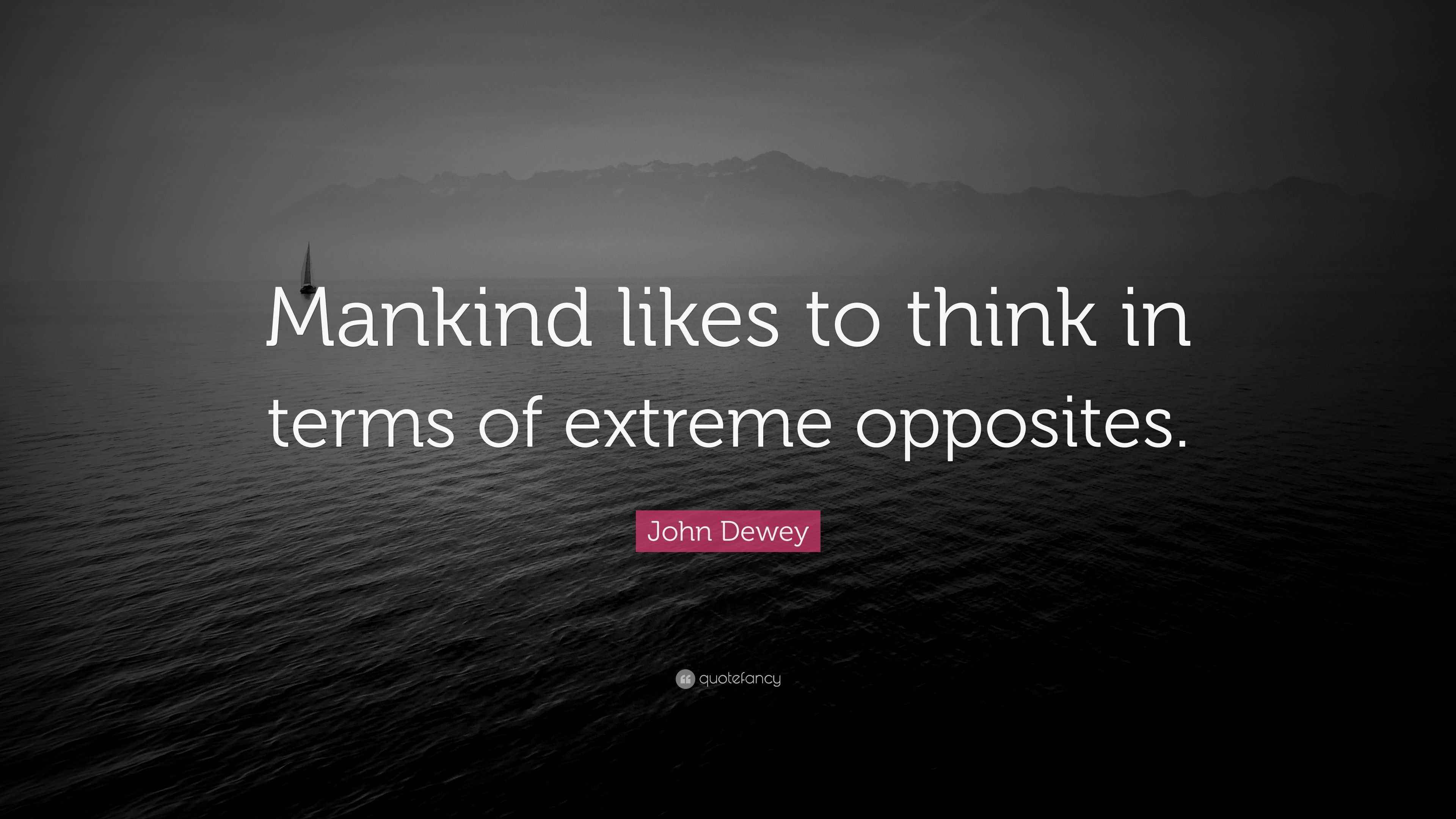John Dewey Quote: “Mankind likes to think in terms of extreme opposites.”