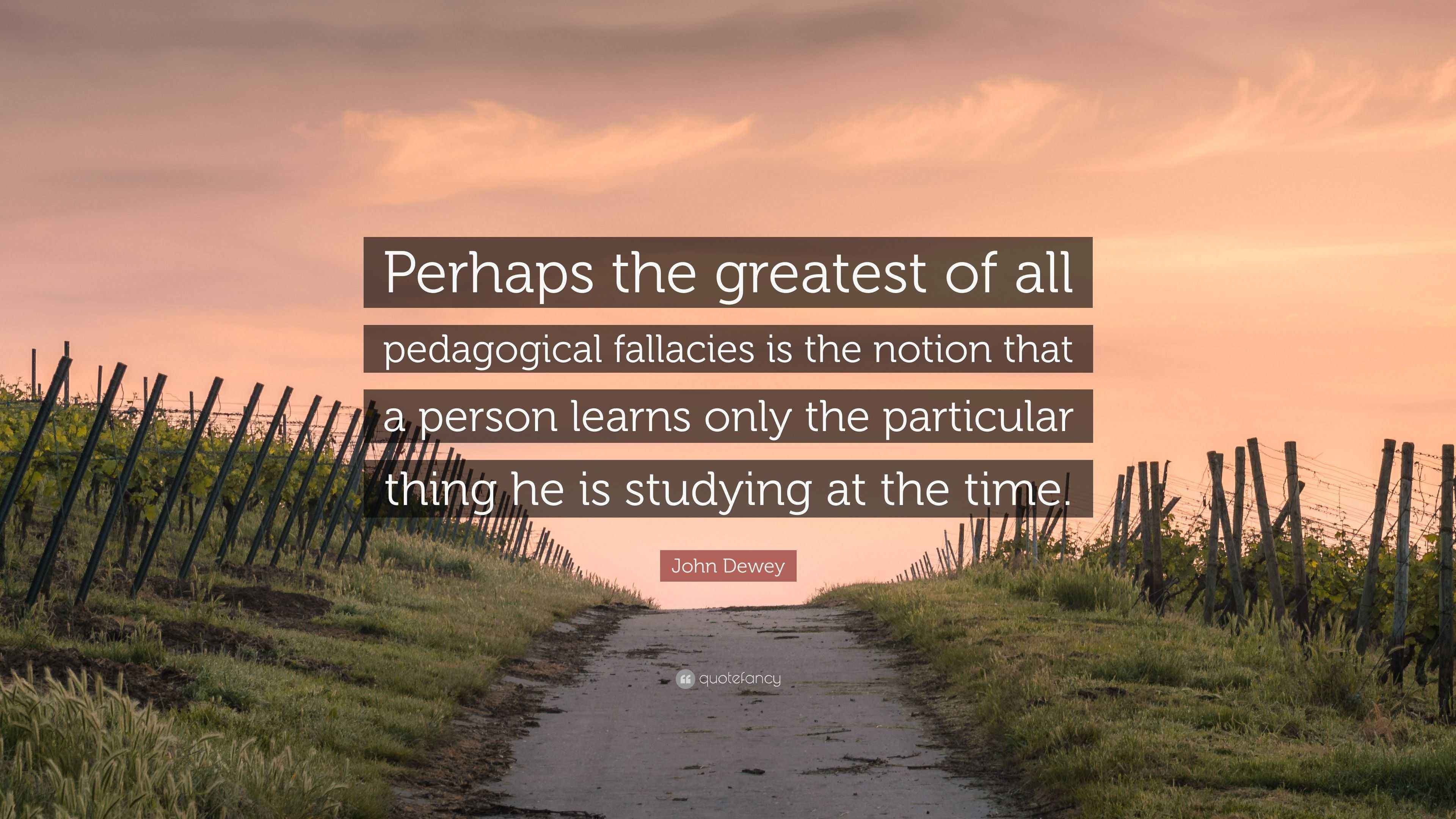 John Dewey Quote: “Perhaps the greatest of all pedagogical fallacies is ...
