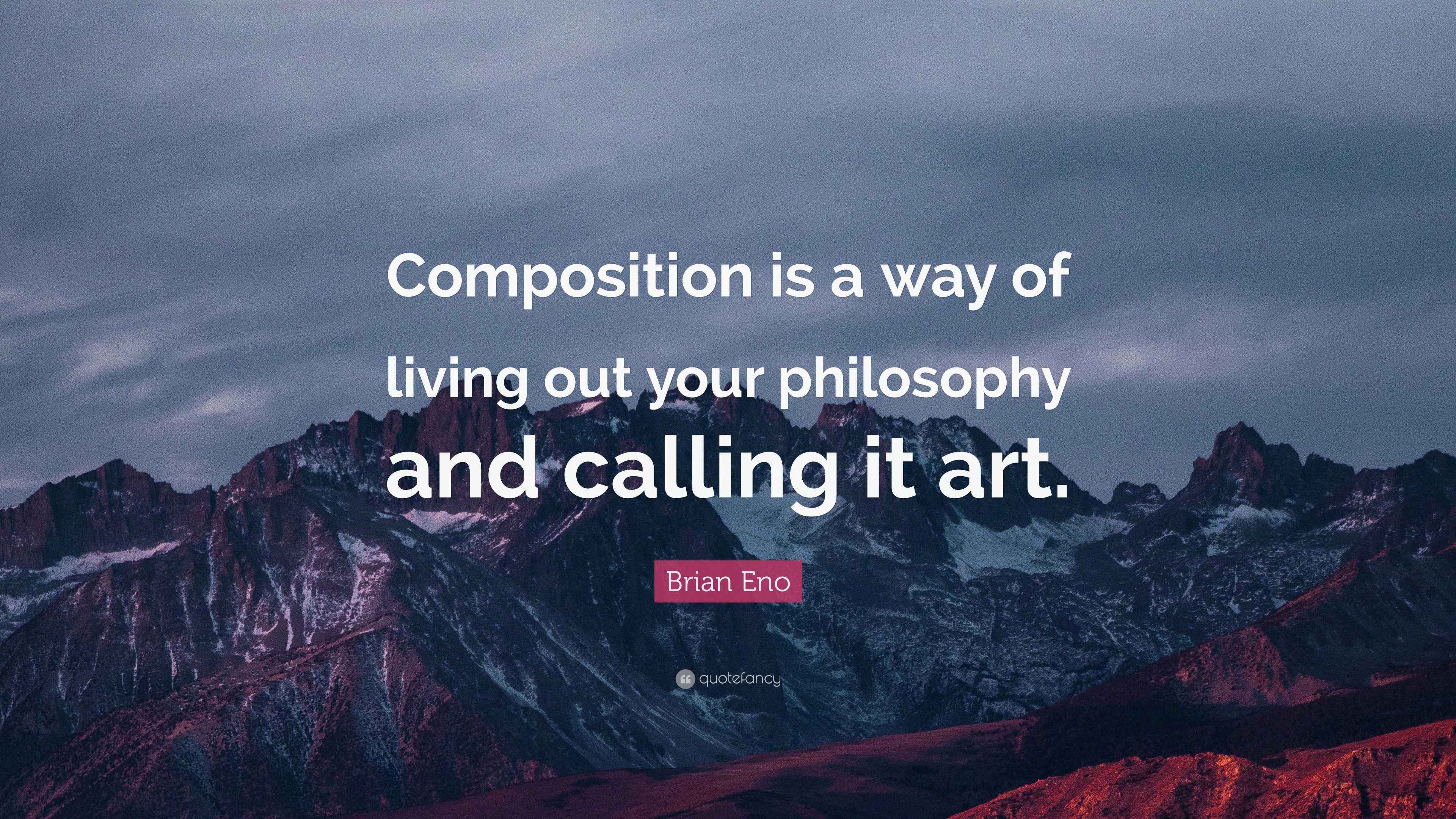 Brian Eno Quote: “Composition is a way of living out your philosophy ...