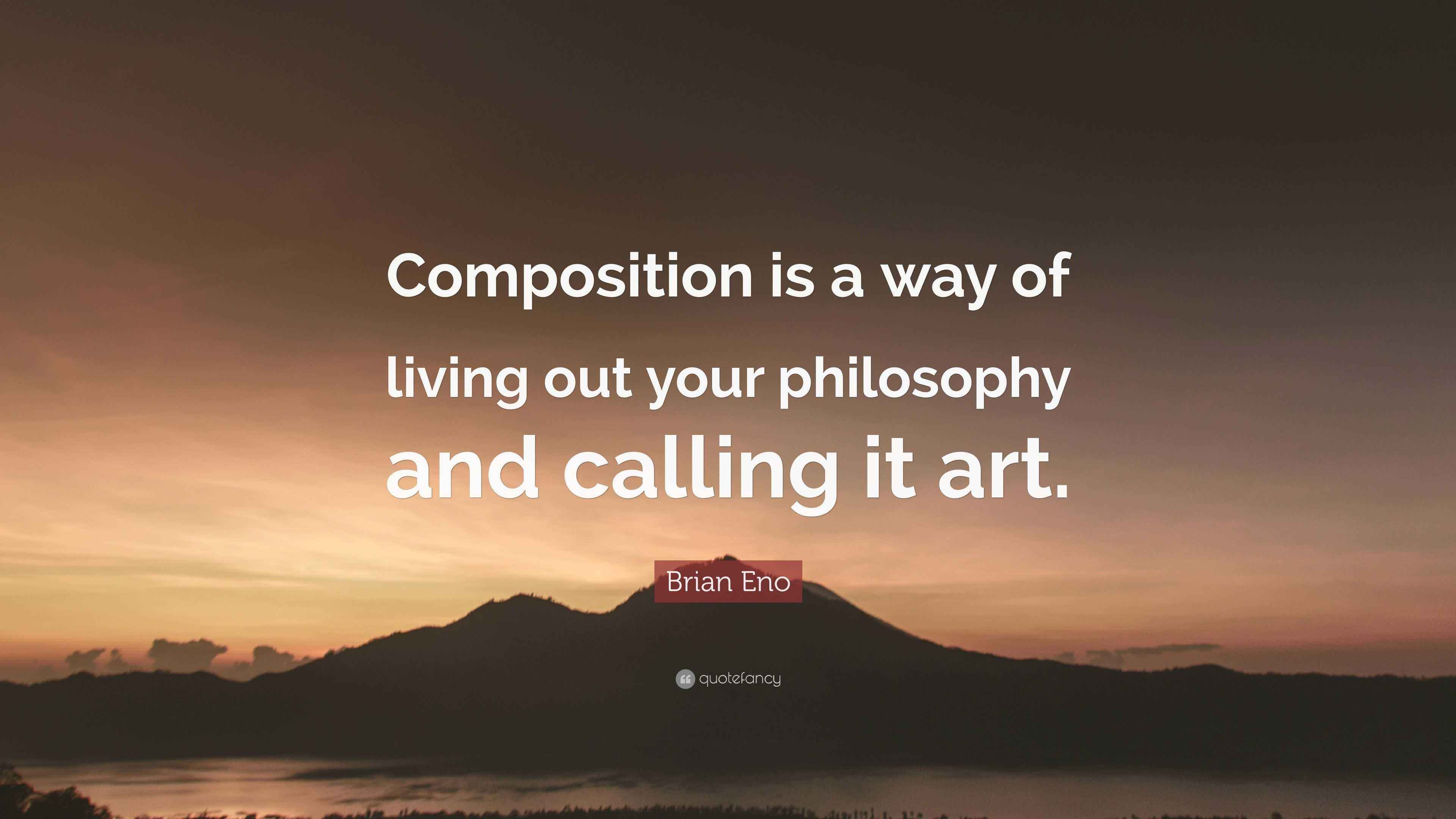 Brian Eno Quote: “Composition is a way of living out your philosophy ...