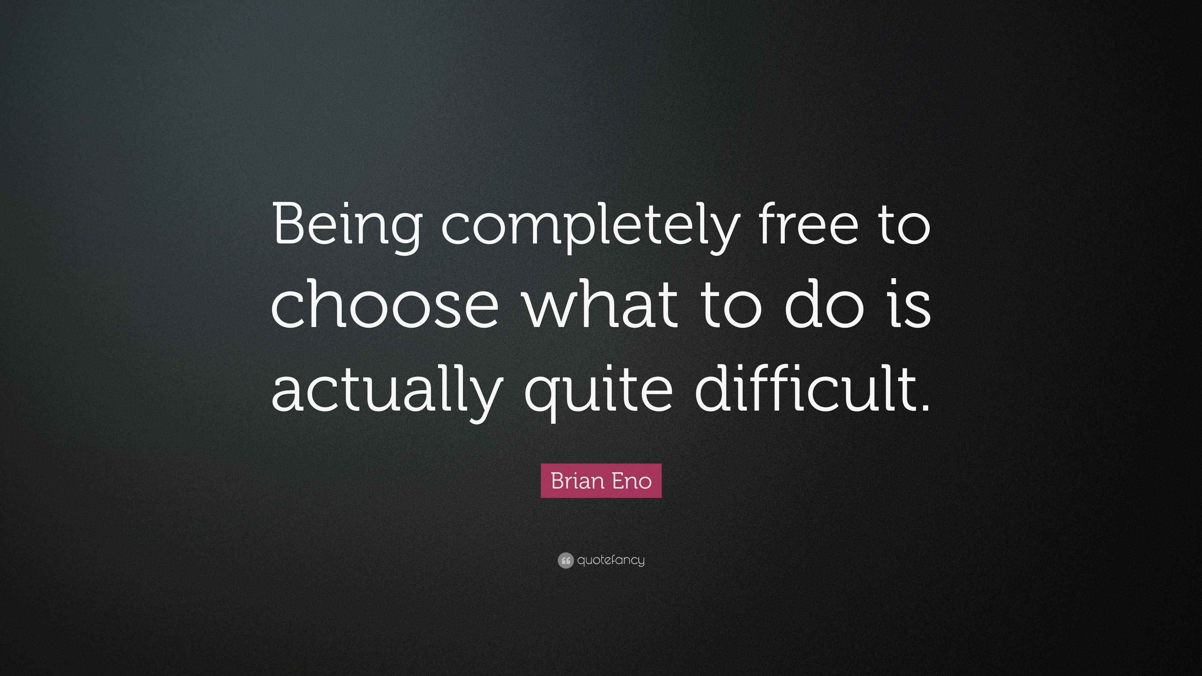 Brian Eno Quote: “Being completely free to choose what to do is ...