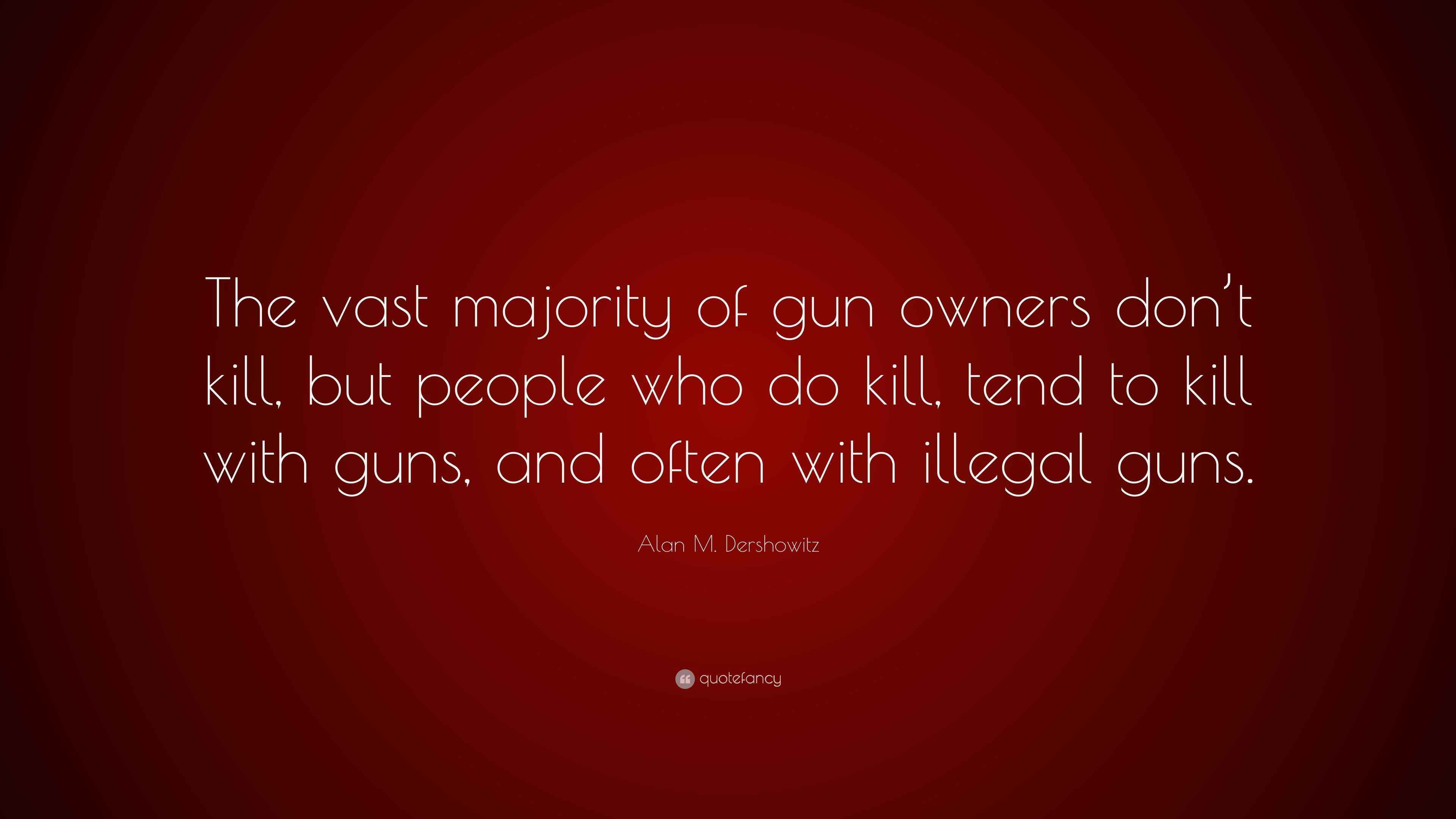Alan M. Dershowitz Quote: “The vast majority of gun owners don’t kill ...