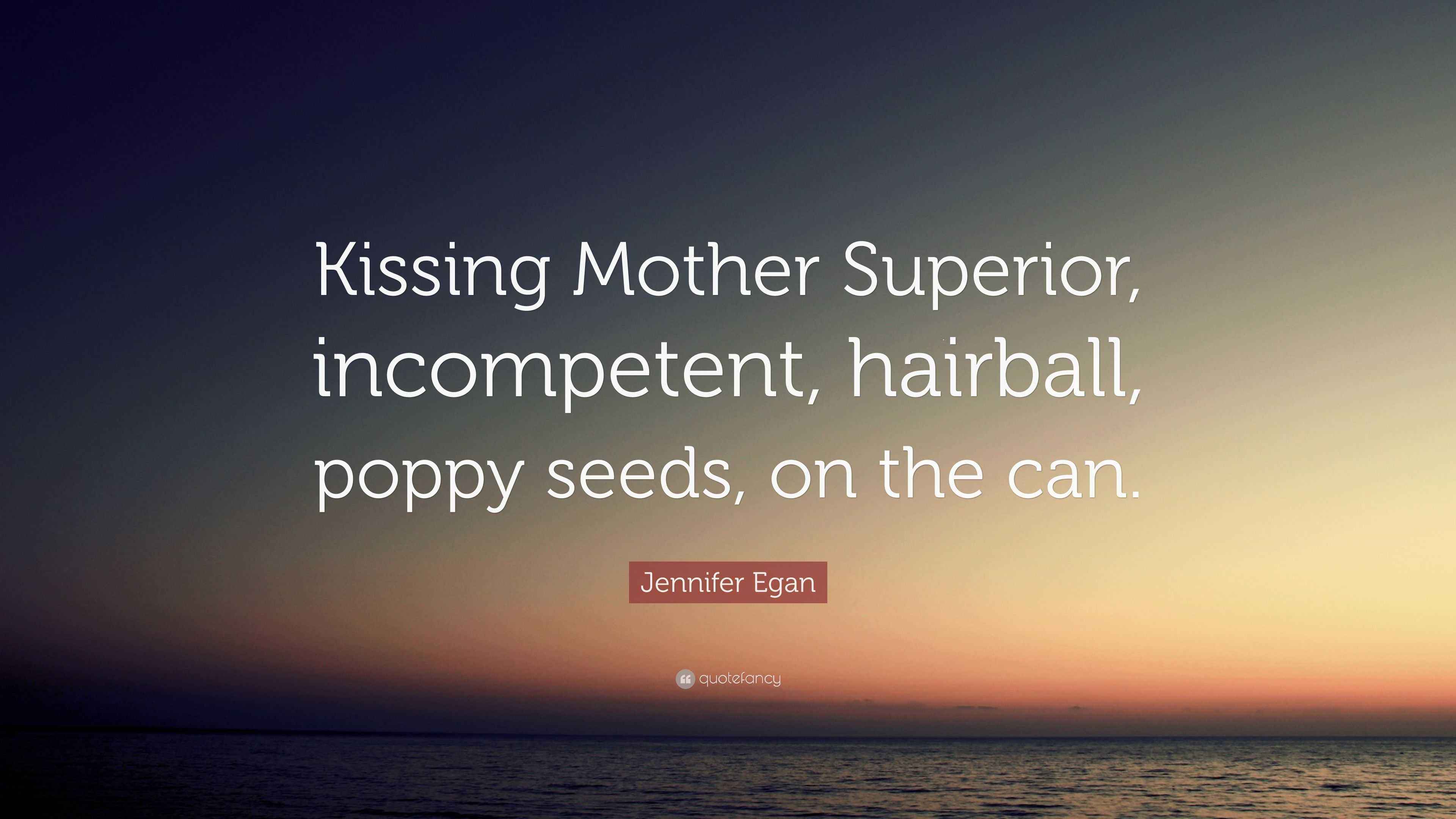 Jennifer Egan Quote: “Kissing Mother Superior, incompetent, hairball ...