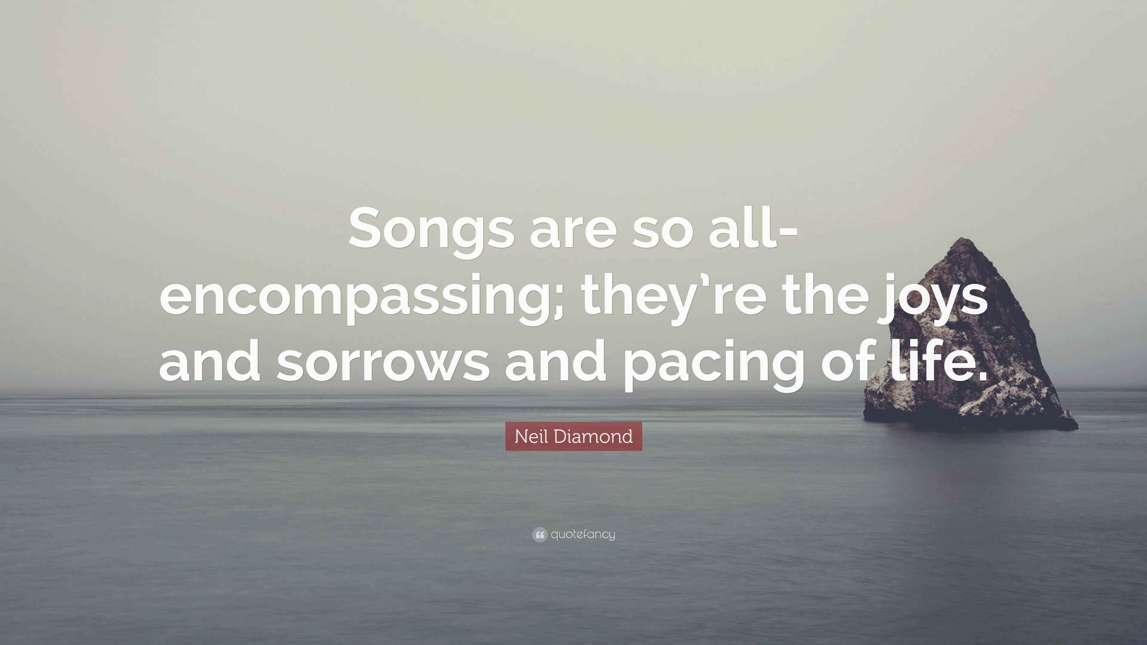 Neil Diamond Quote: “Songs are so all-encompassing; they’re the joys ...