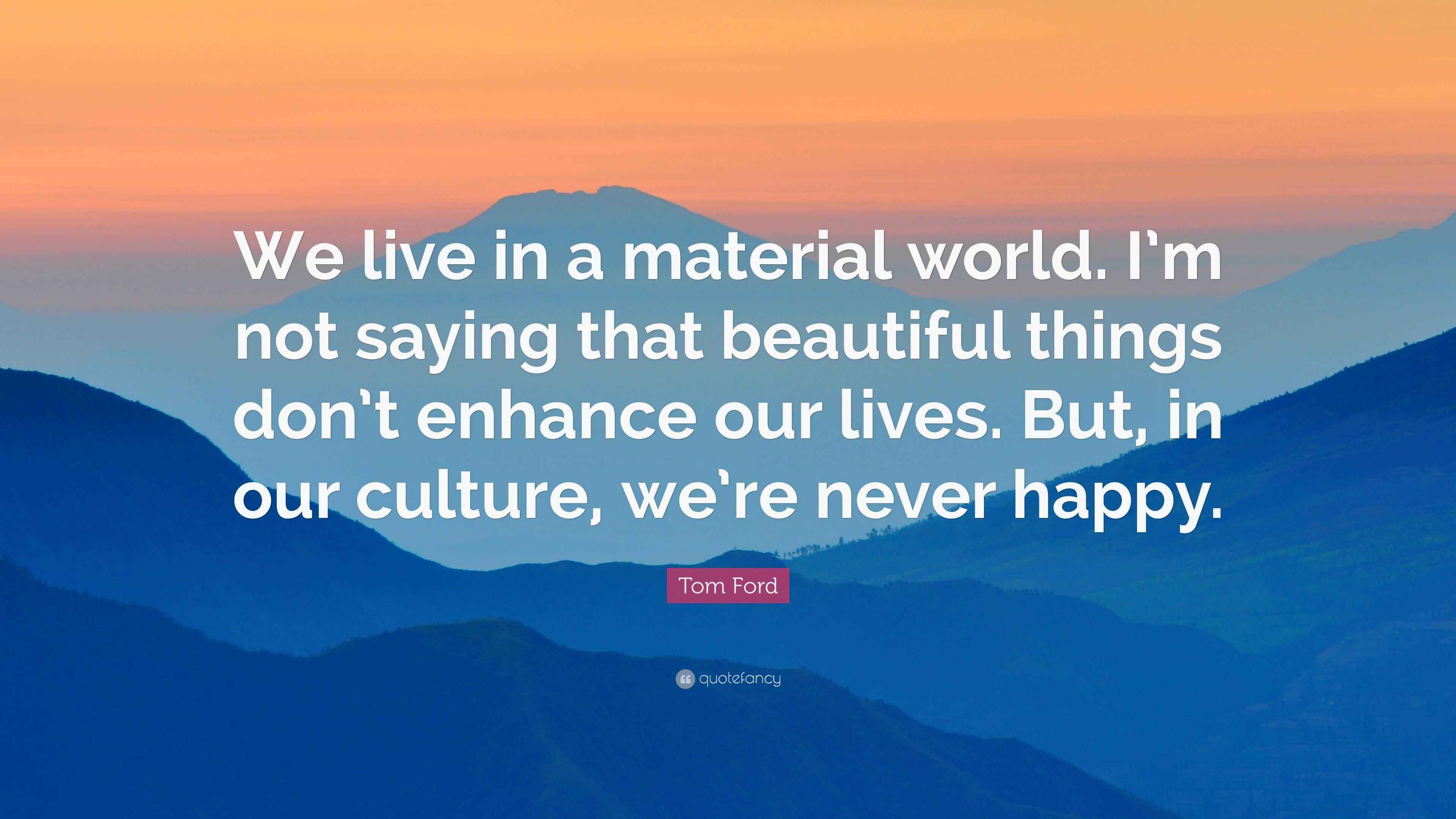 Tom Ford Quote: “We live in a material world. I’m not saying that ...