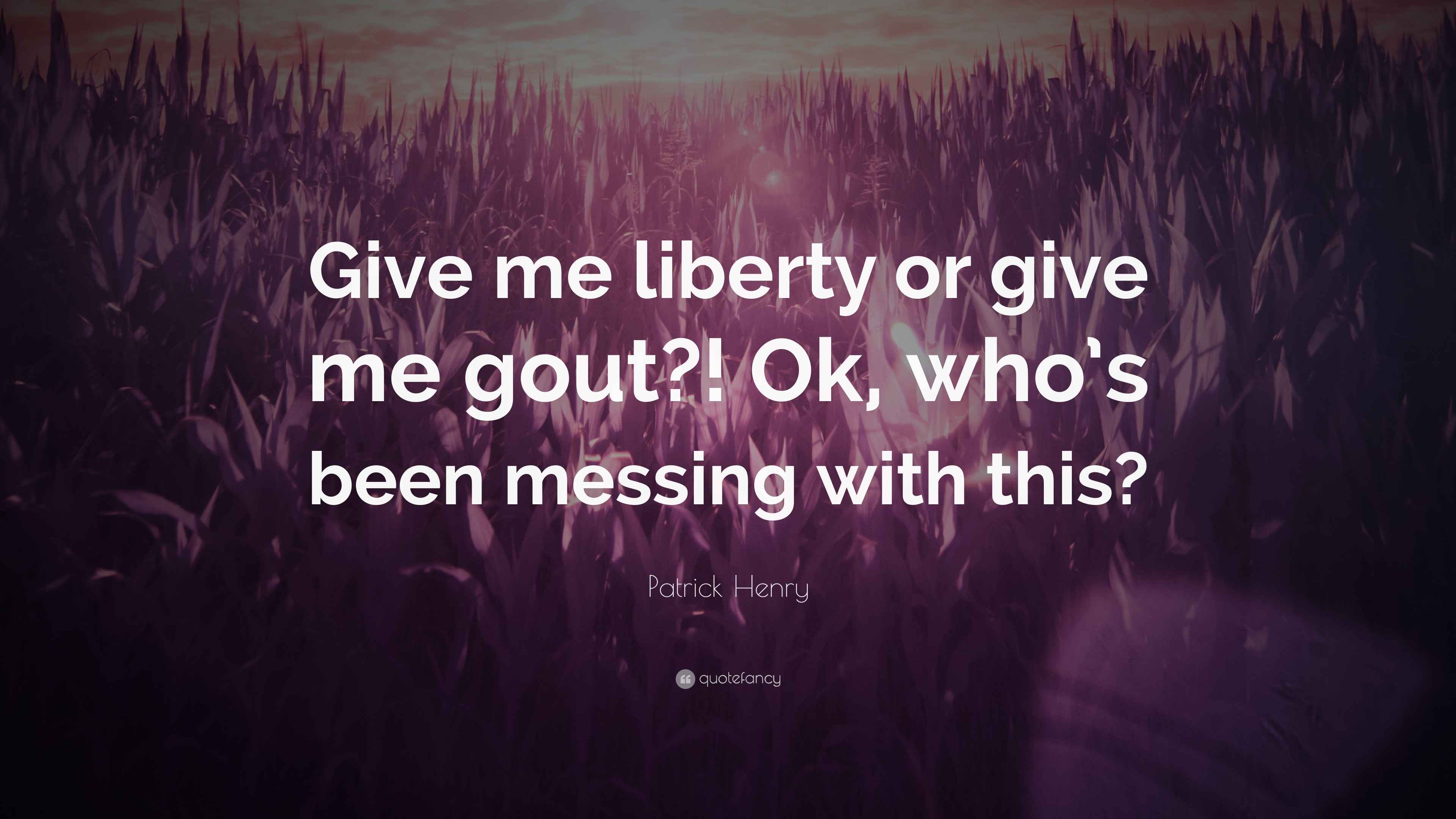 Patrick Henry Quote: “Give me liberty or give me gout?! Ok, who’s been ...