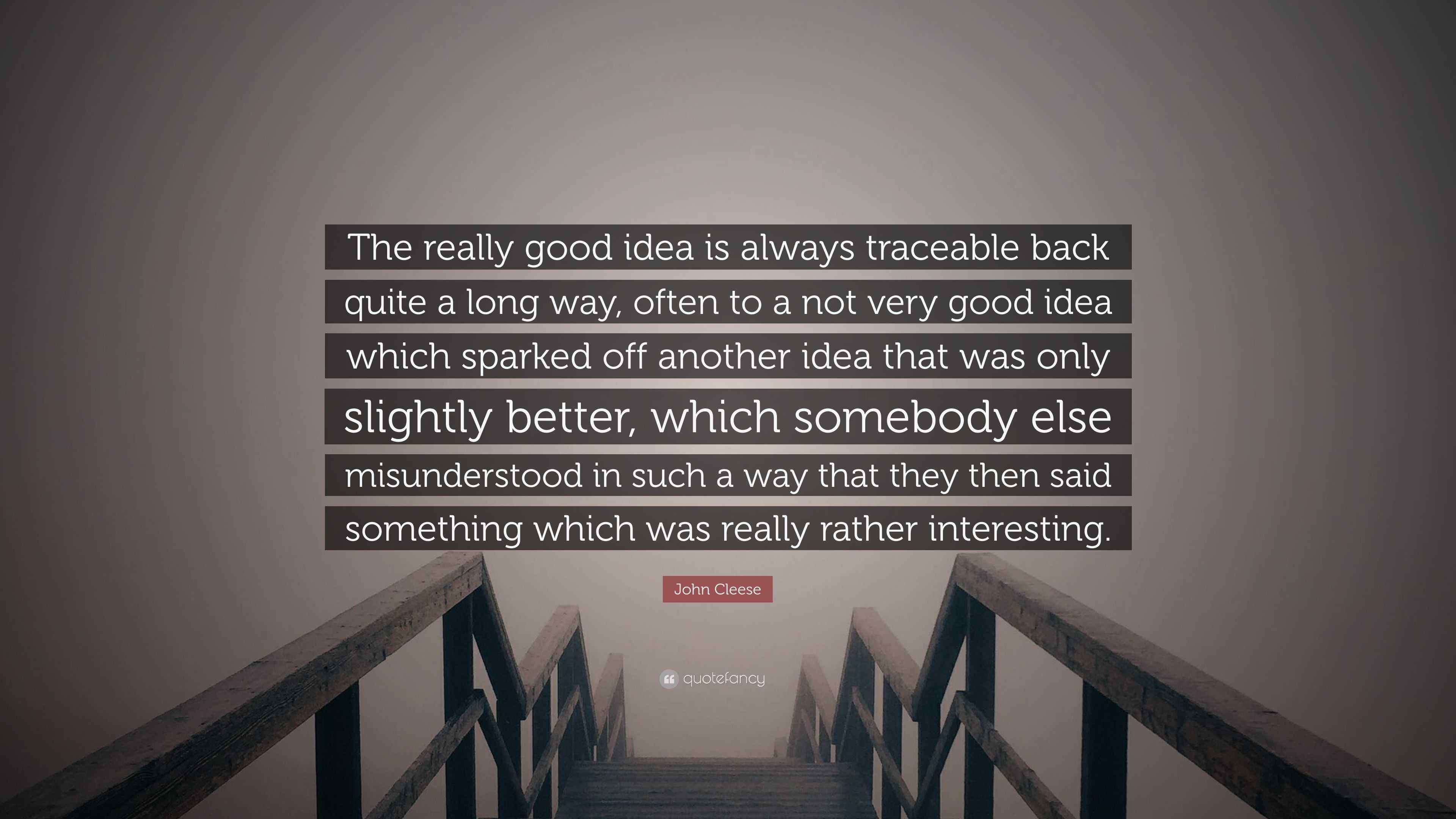 John Cleese Quote: “The really good idea is always traceable back quite ...