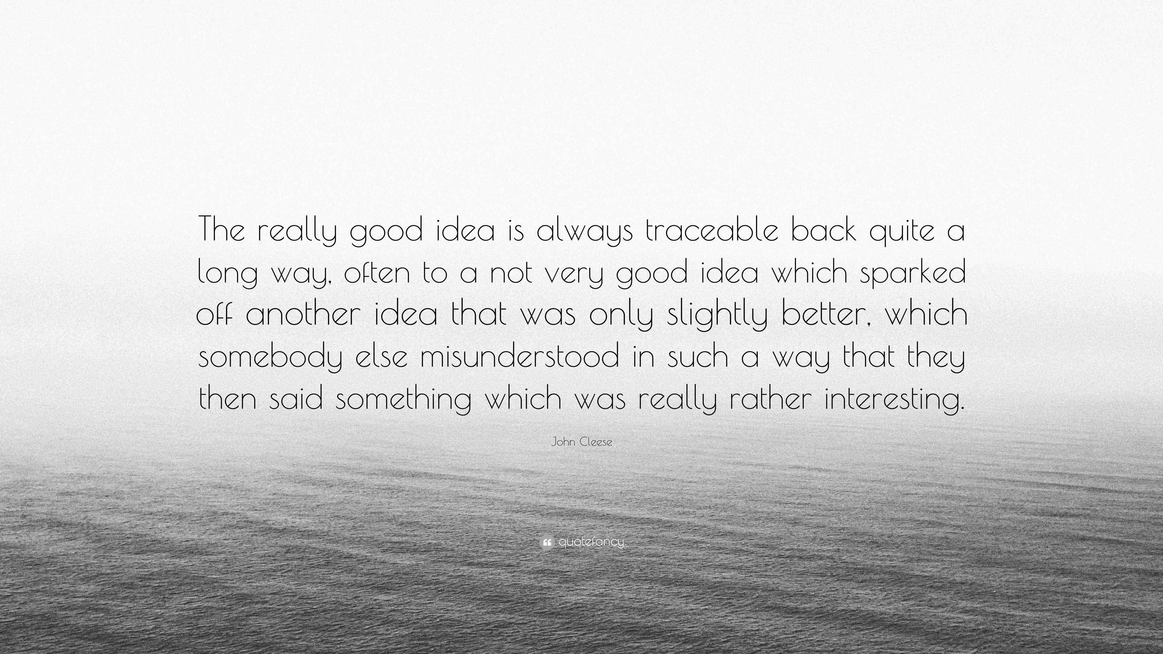 John Cleese Quote: “The really good idea is always traceable back quite ...