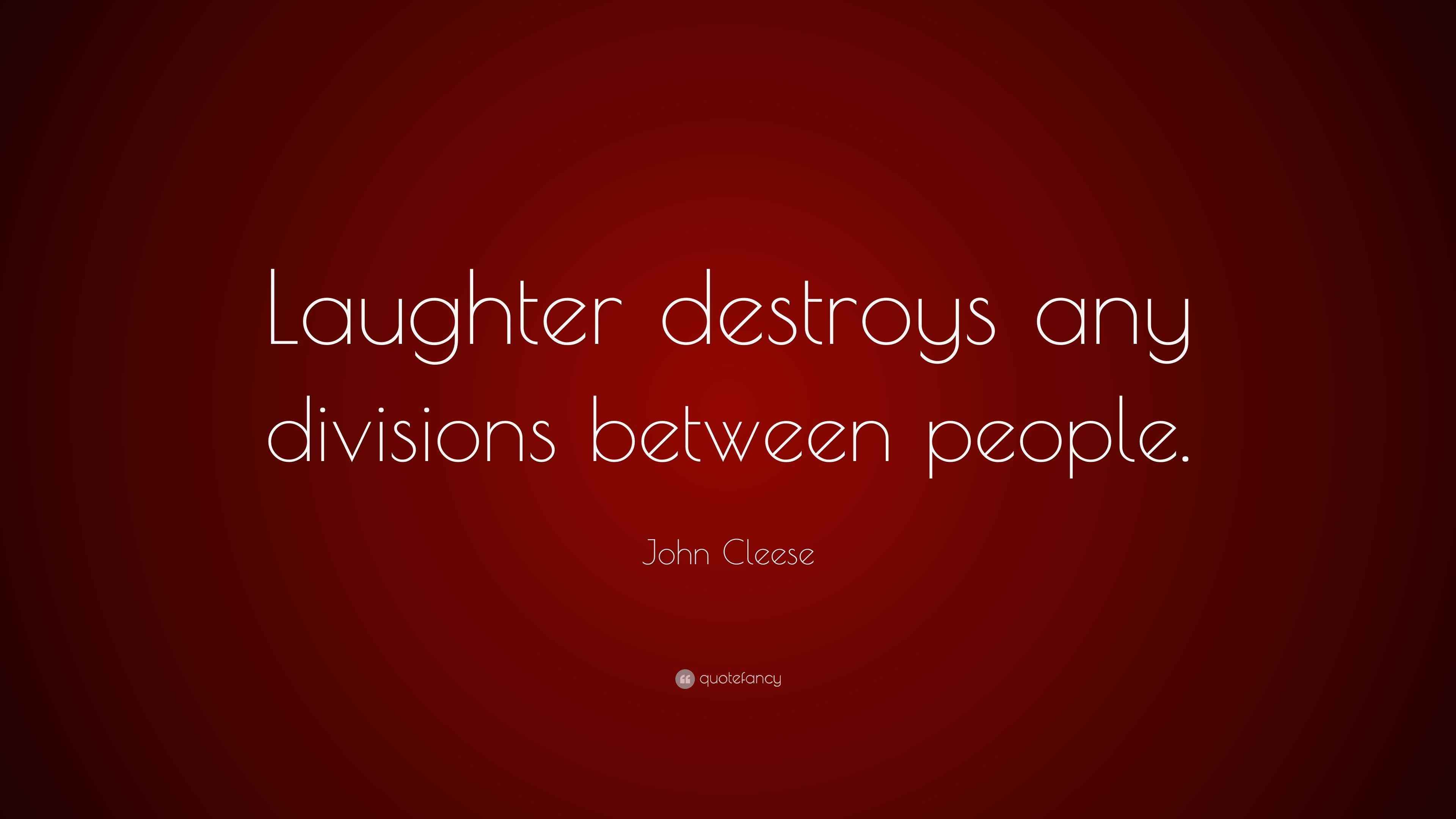 John Cleese Quote: “Laughter destroys any divisions between people.”