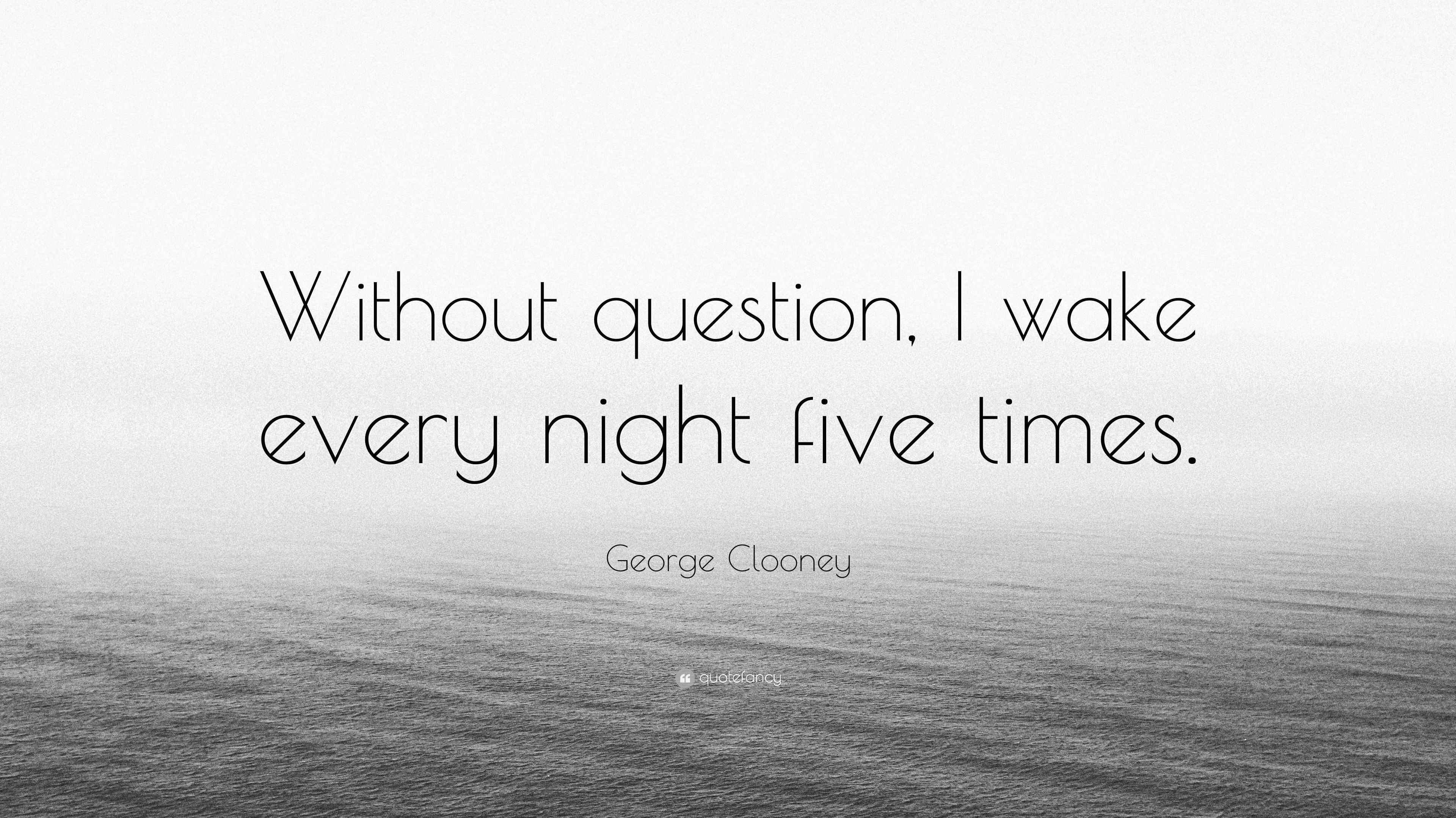 George Clooney Quote: “Without question, I wake every night five times.”
