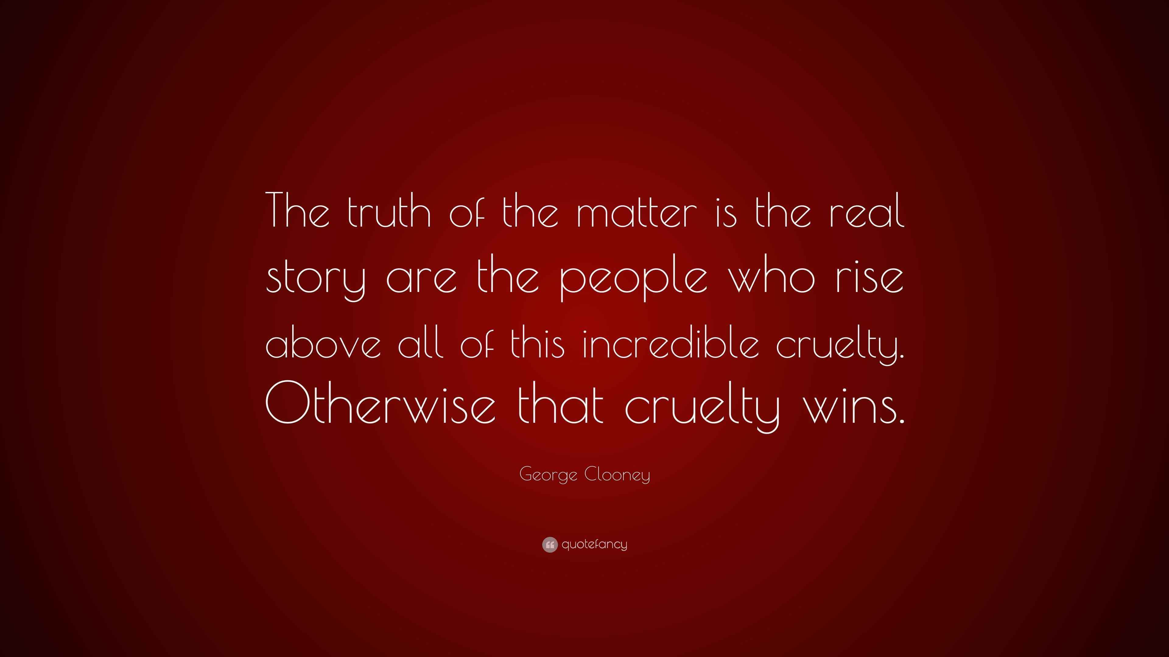 George Clooney Quote: “The truth of the matter is the real story are ...