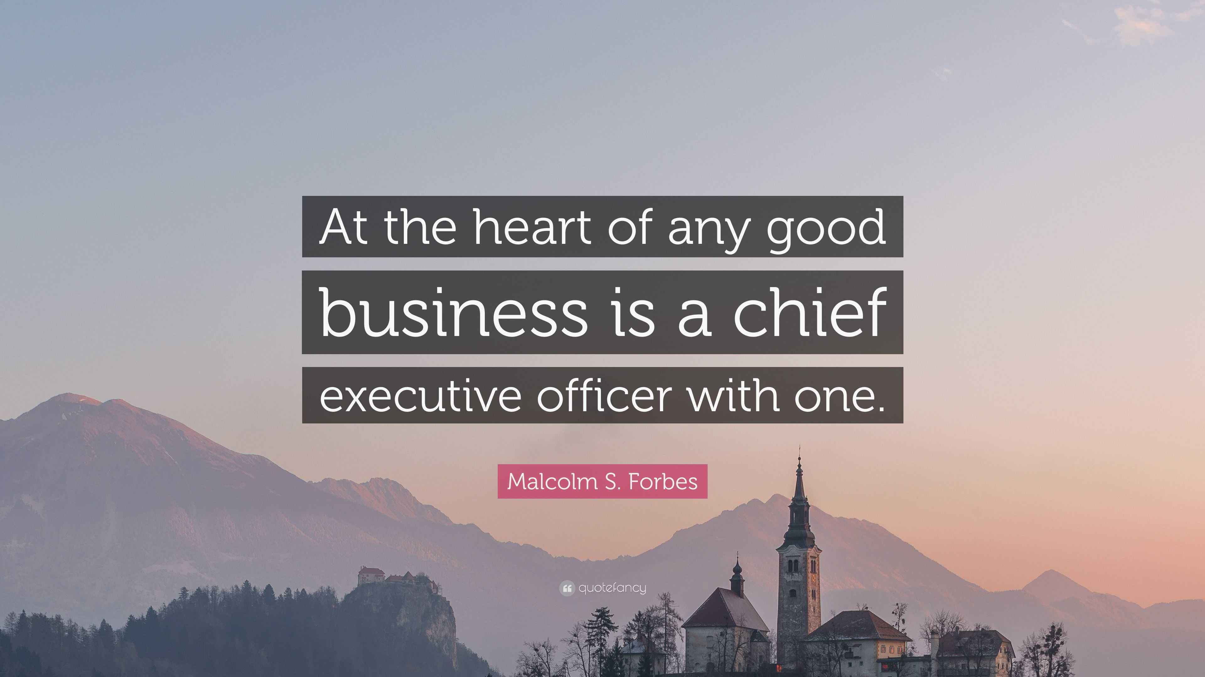 Malcolm S. Forbes Quote: “At the heart of any good business is a chief ...