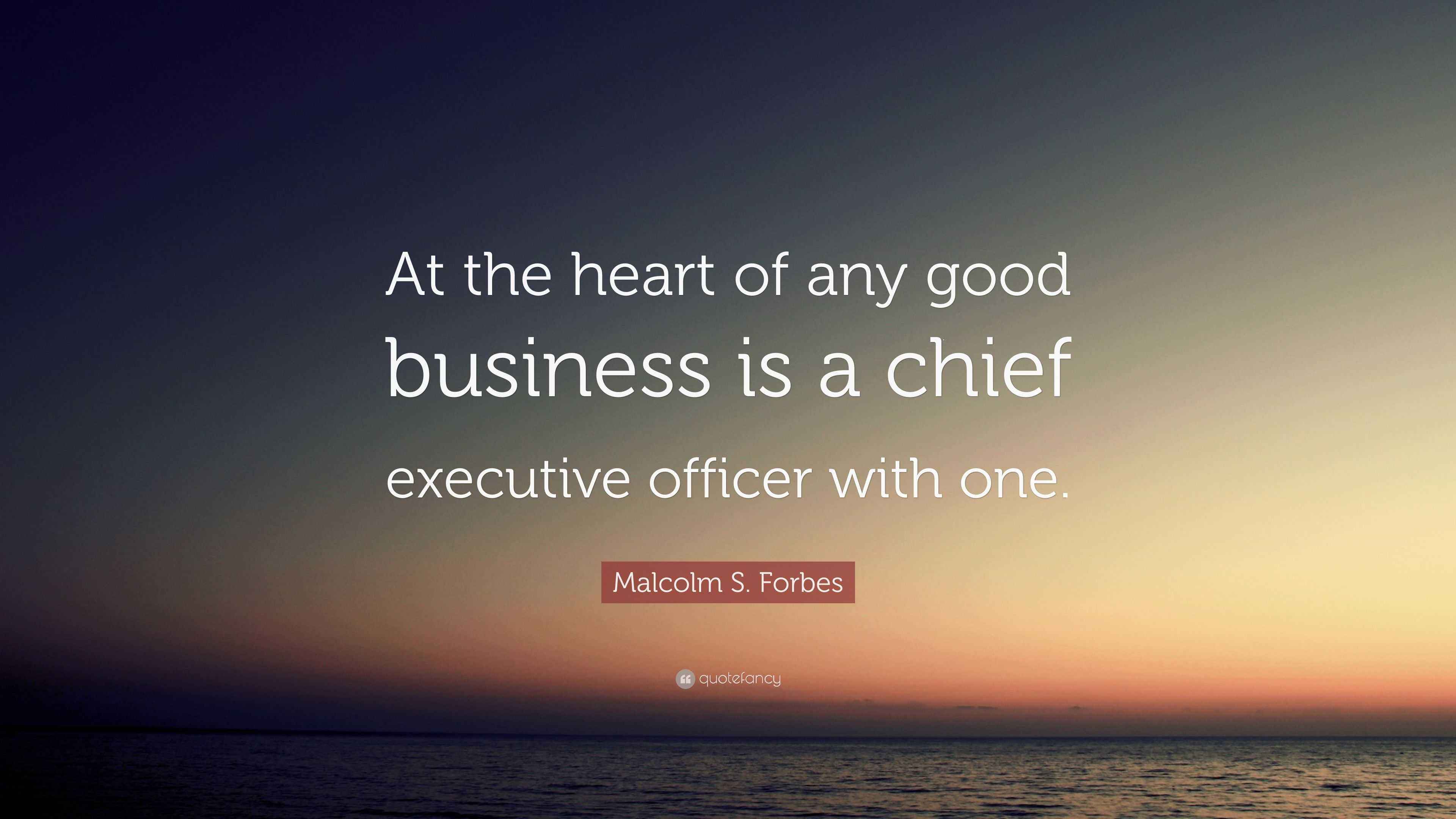 Malcolm S. Forbes Quote: “At the heart of any good business is a chief ...