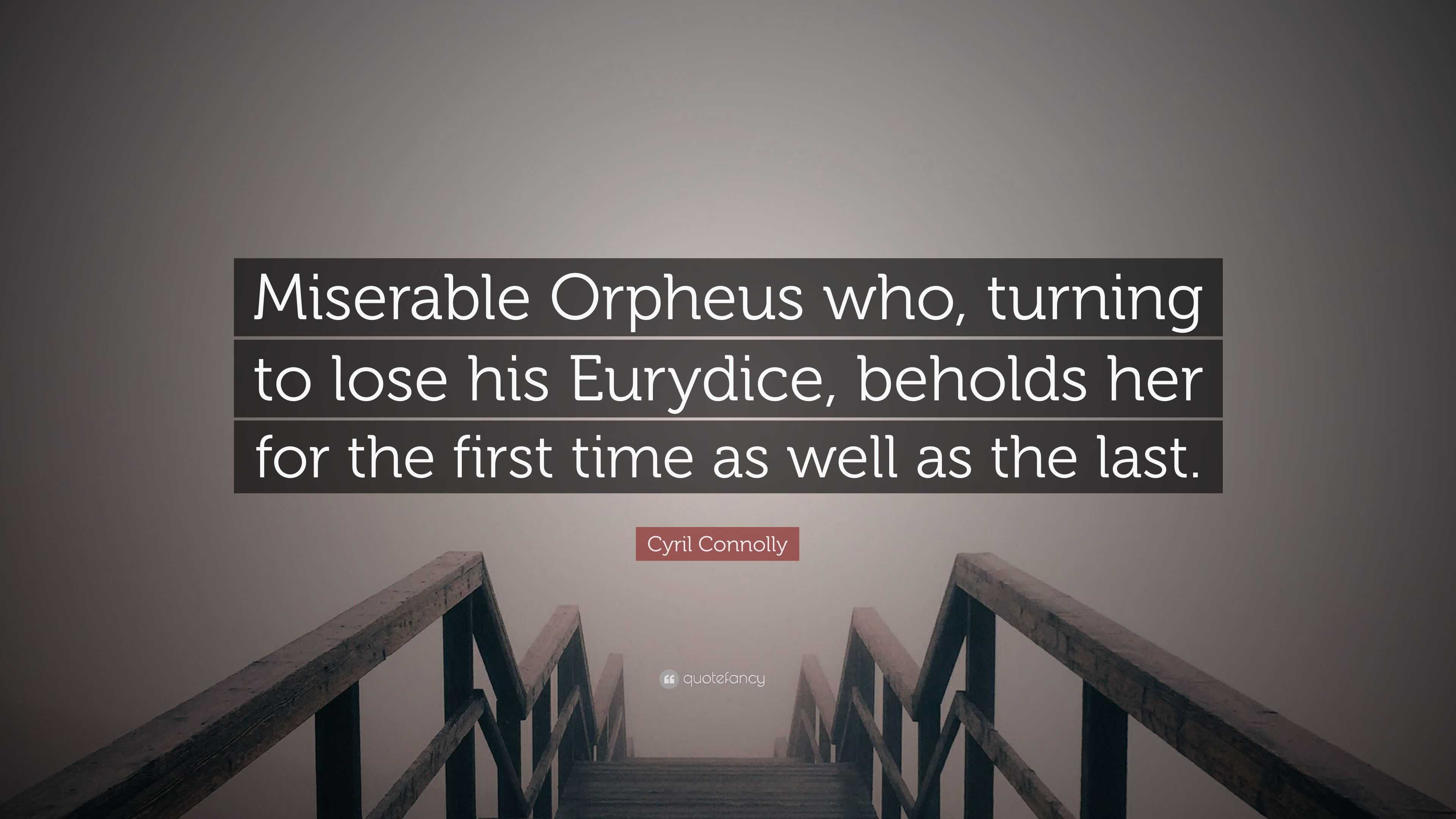 Cyril Connolly Quote: “Miserable Orpheus who, turning to lose his ...