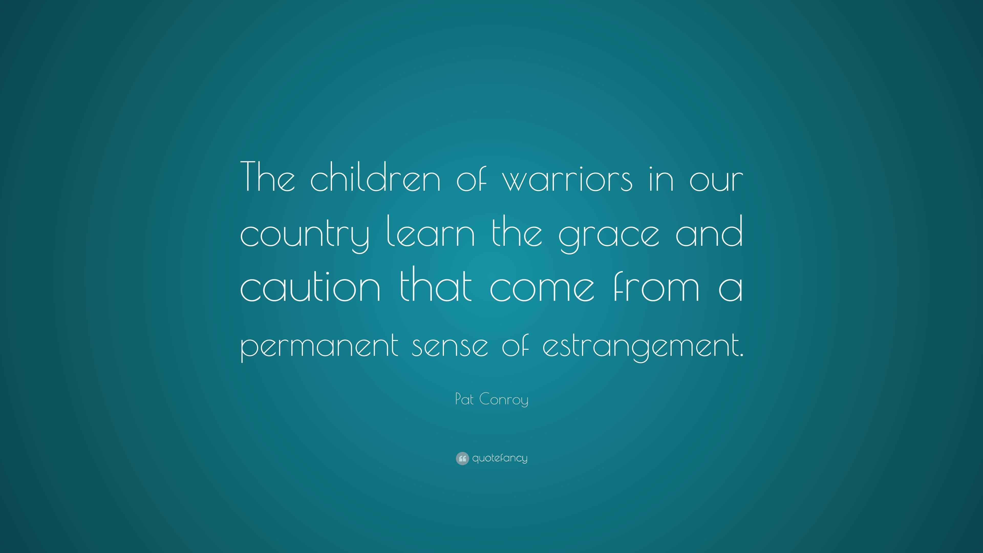 Pat Conroy Quote: “The children of warriors in our country learn the ...