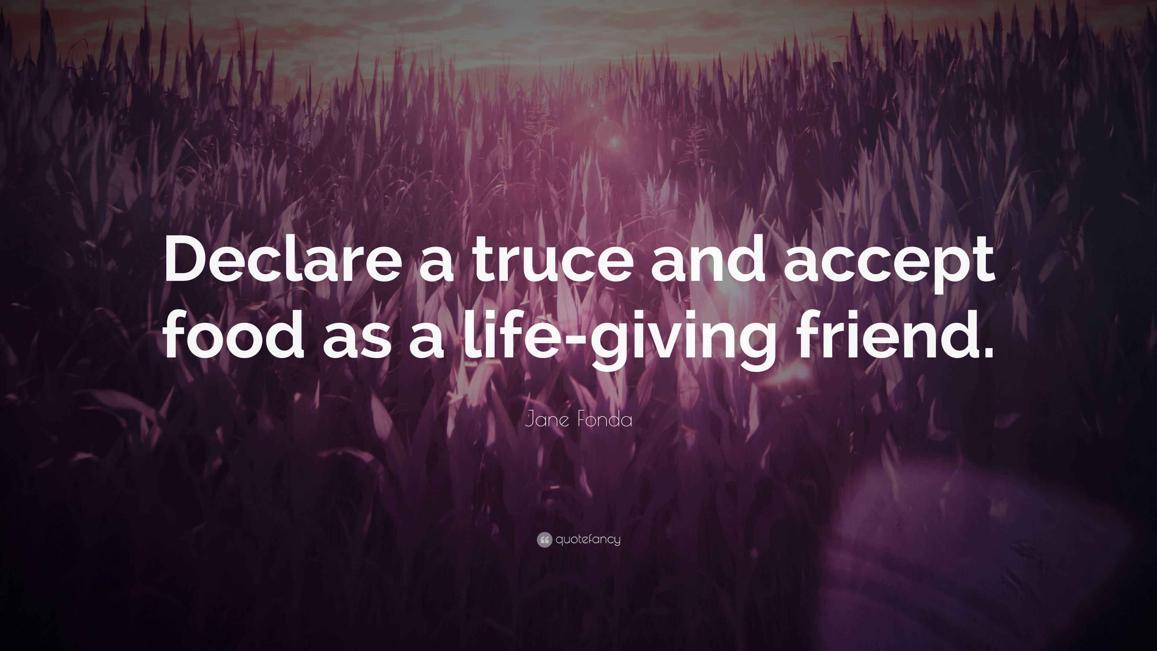 Jane Fonda Quote: “Declare a truce and accept food as a life-giving ...