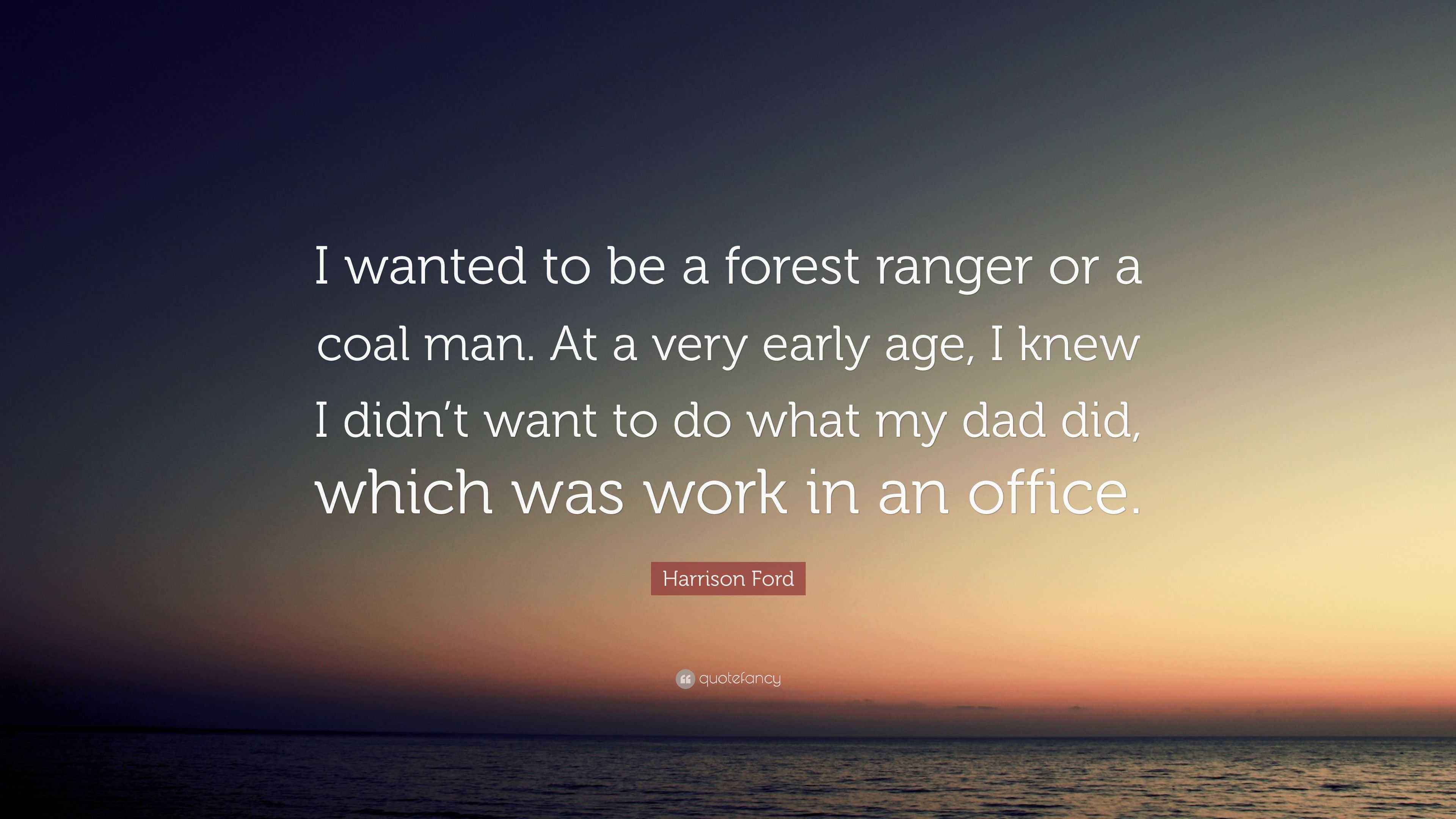 Harrison Ford Quote: “I wanted to be a forest ranger or a coal man. At ...