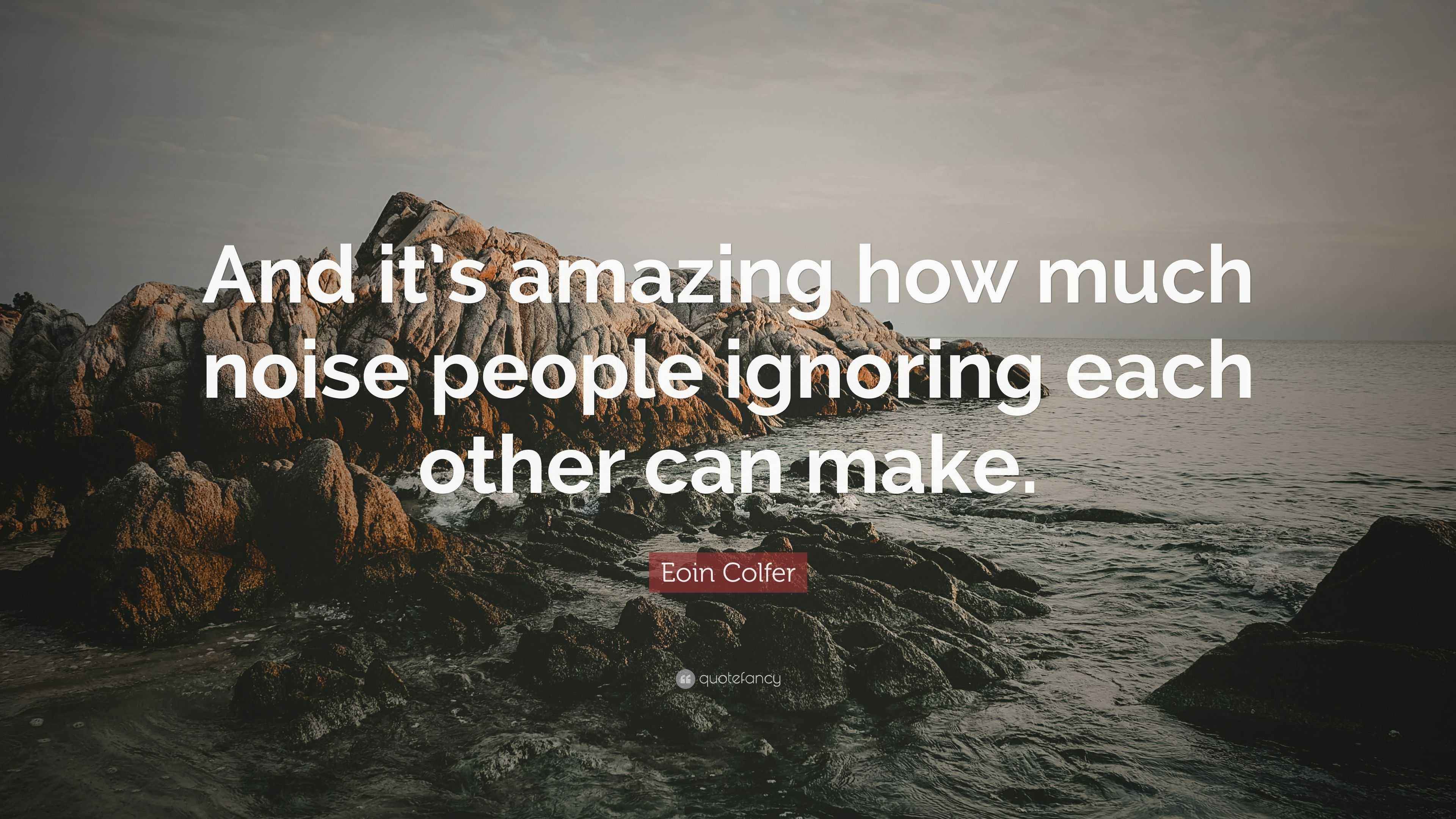 Eoin Colfer Quote: “And it’s amazing how much noise people ignoring ...