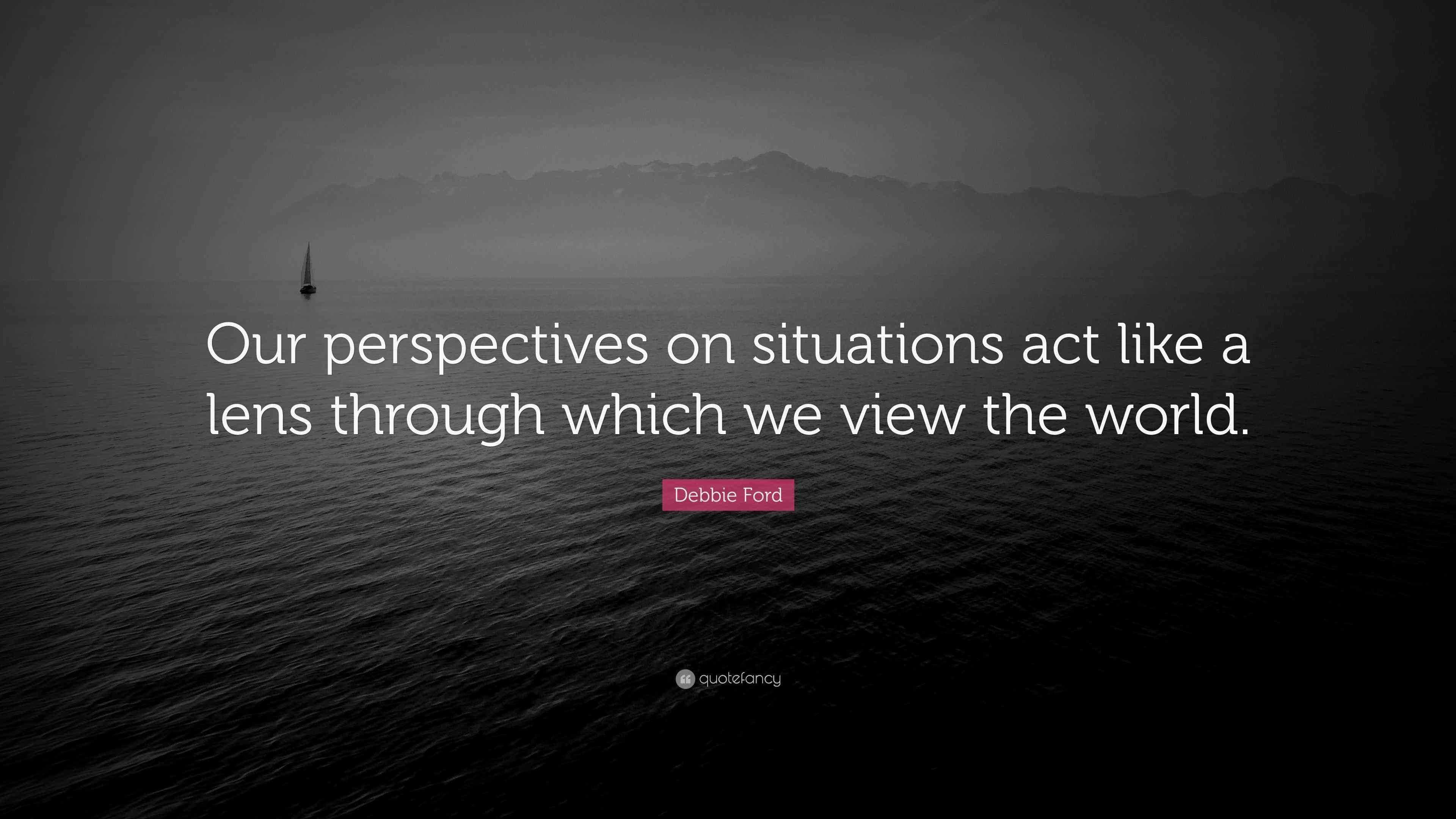 Debbie Ford Quote: “Our perspectives on situations act like a lens ...