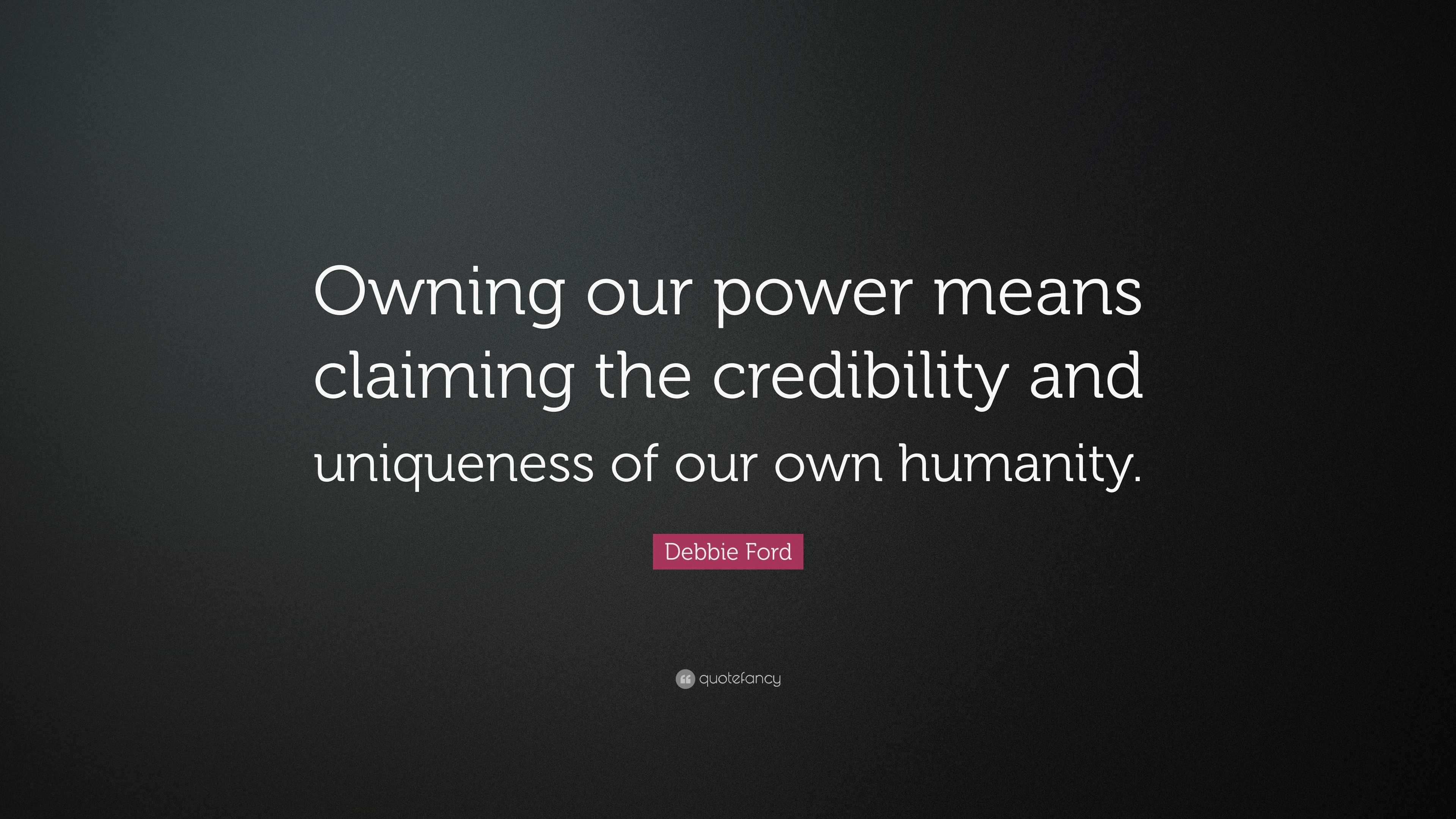 Debbie Ford Quote: “Owning our power means claiming the credibility and ...