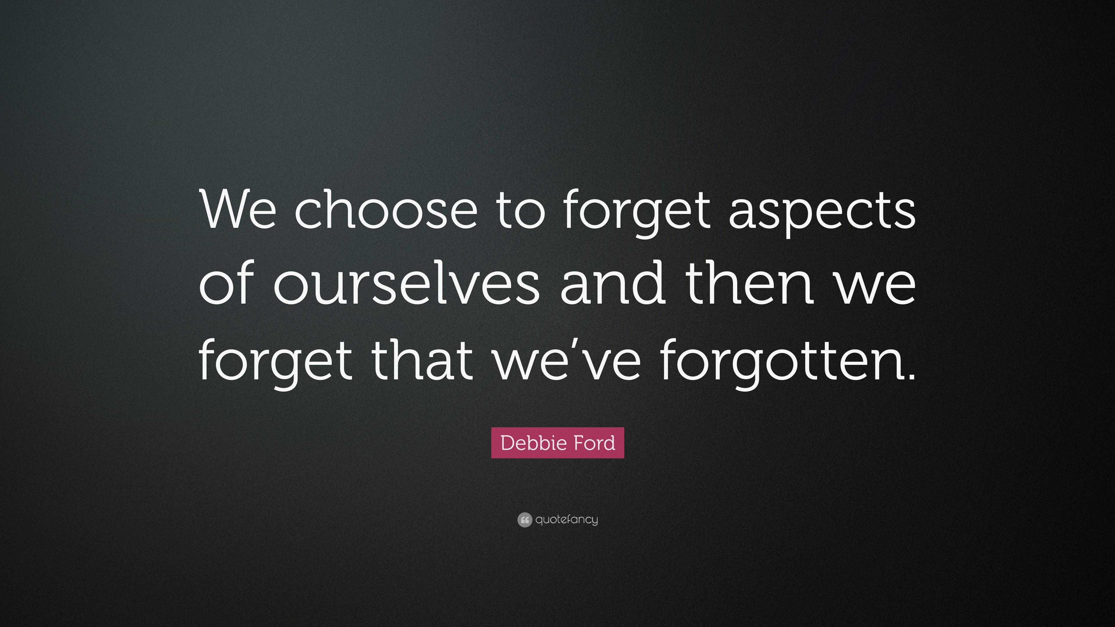 Debbie Ford Quote: “We choose to forget aspects of ourselves and then ...